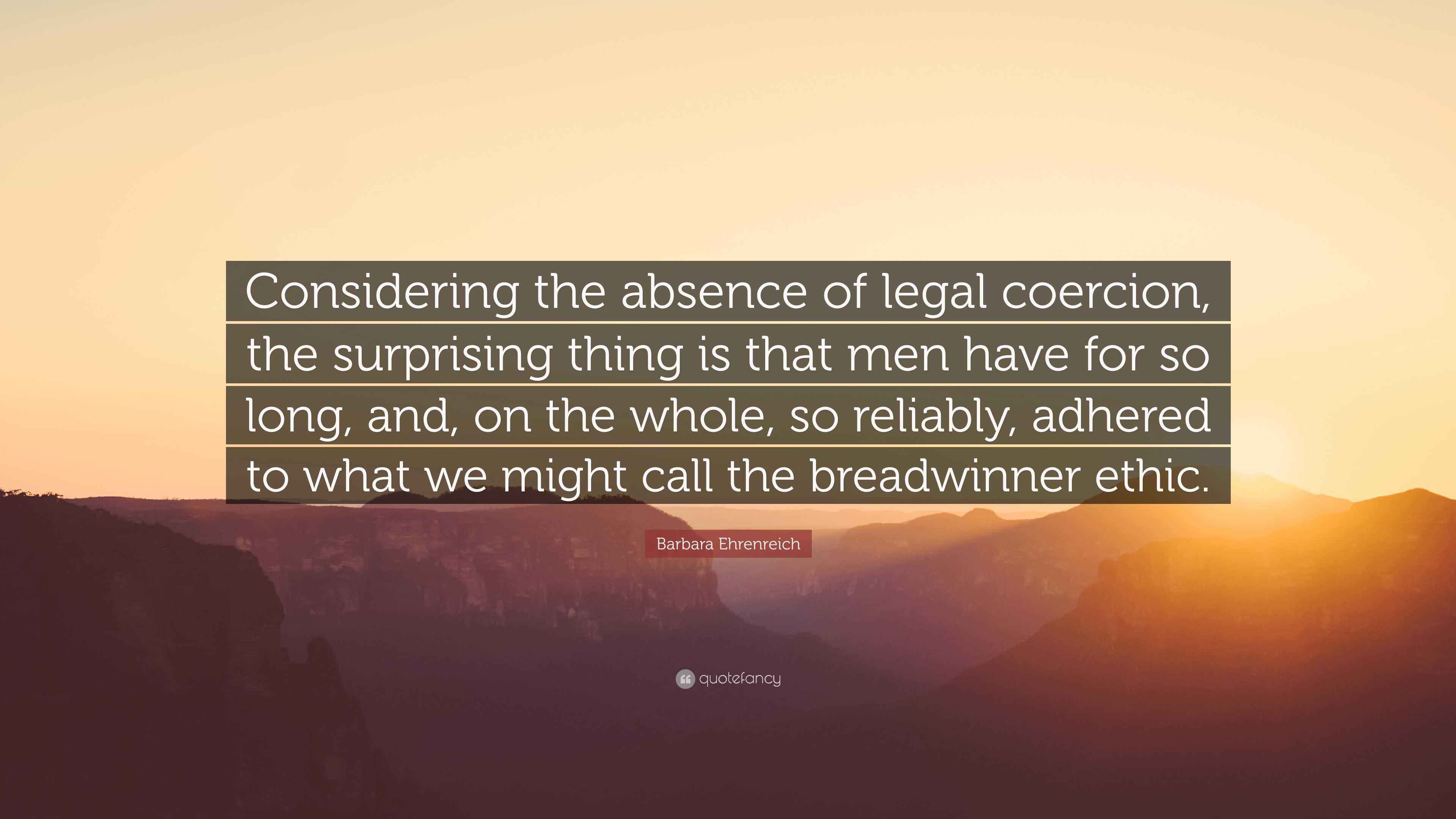 Barbara Ehrenreich Quote: “Considering the absence of legal coercion ...