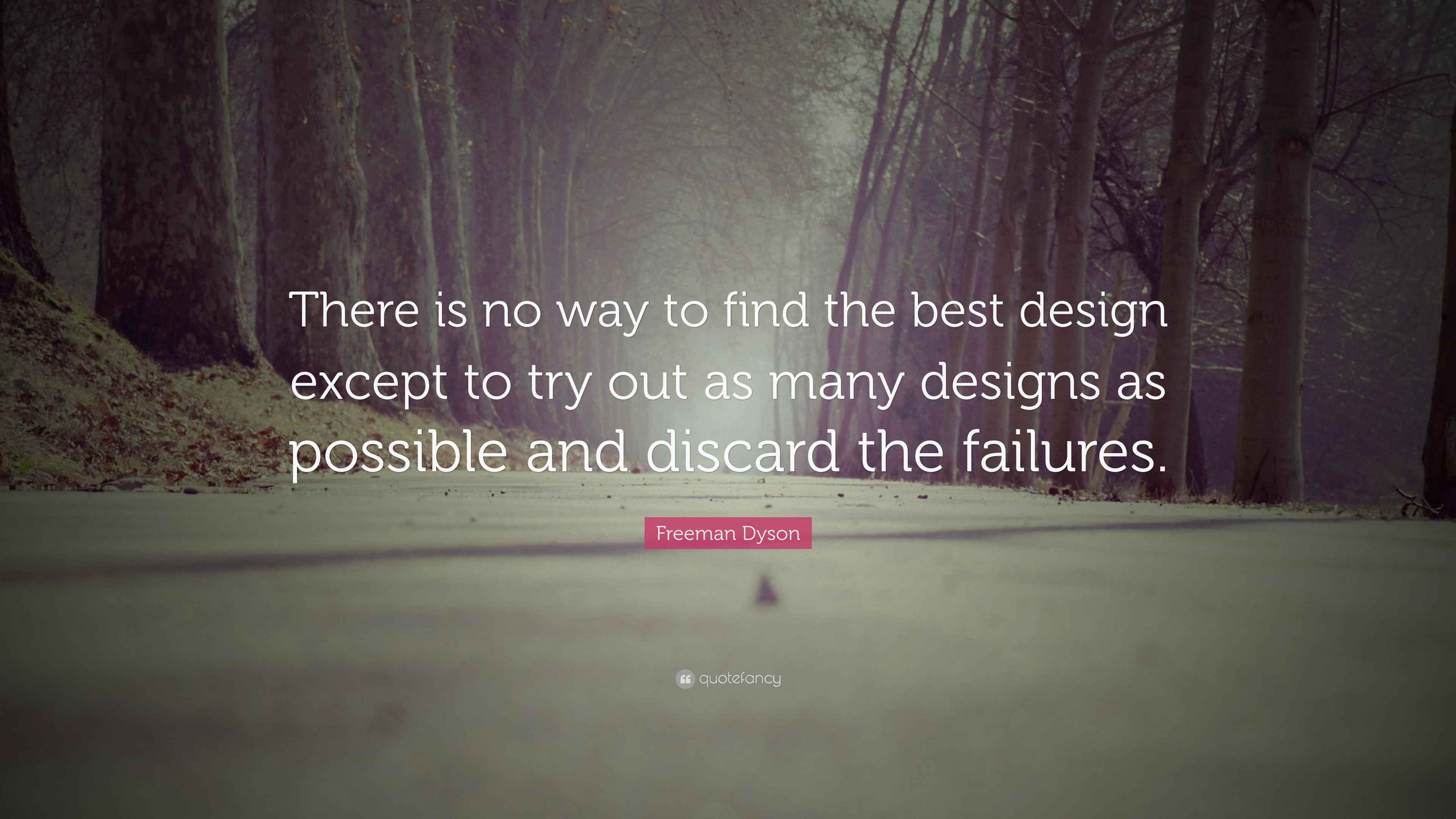 Freeman Dyson Quote: “There is no way to find the best design except to ...