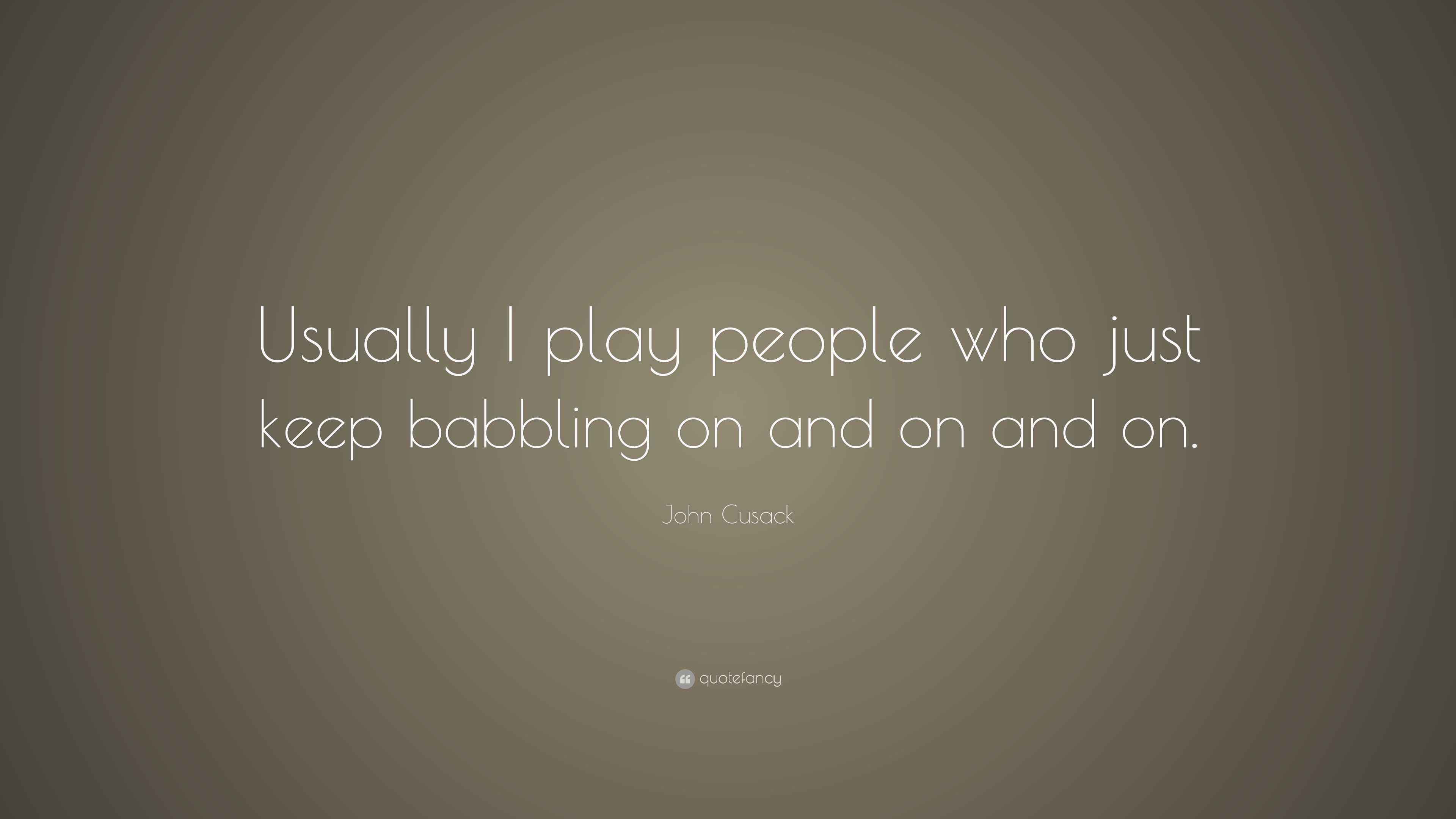John Cusack Quote: “Usually I play people who just keep babbling on and ...