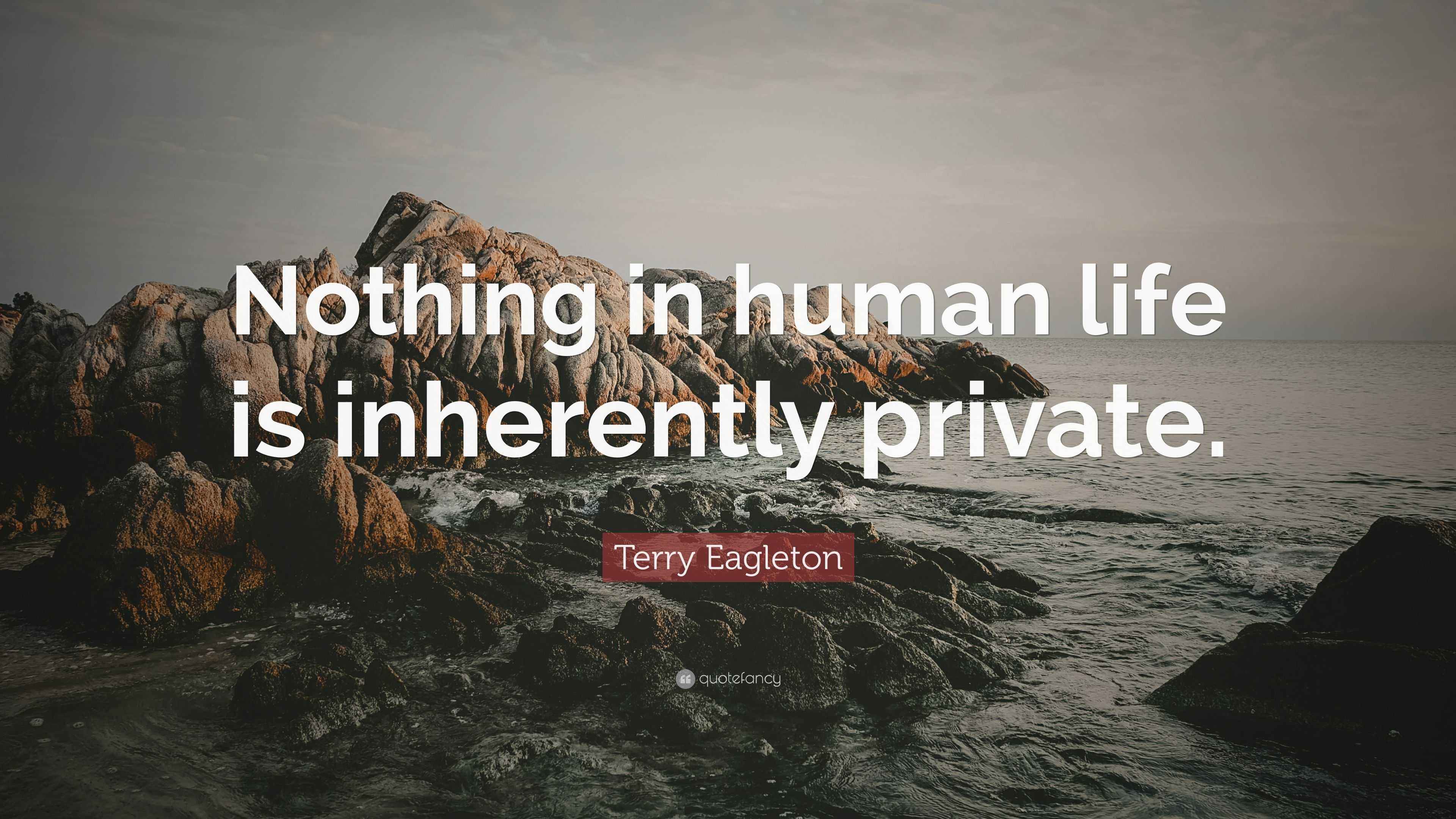 Terry Eagleton Quote: “Nothing in human life is inherently private.”