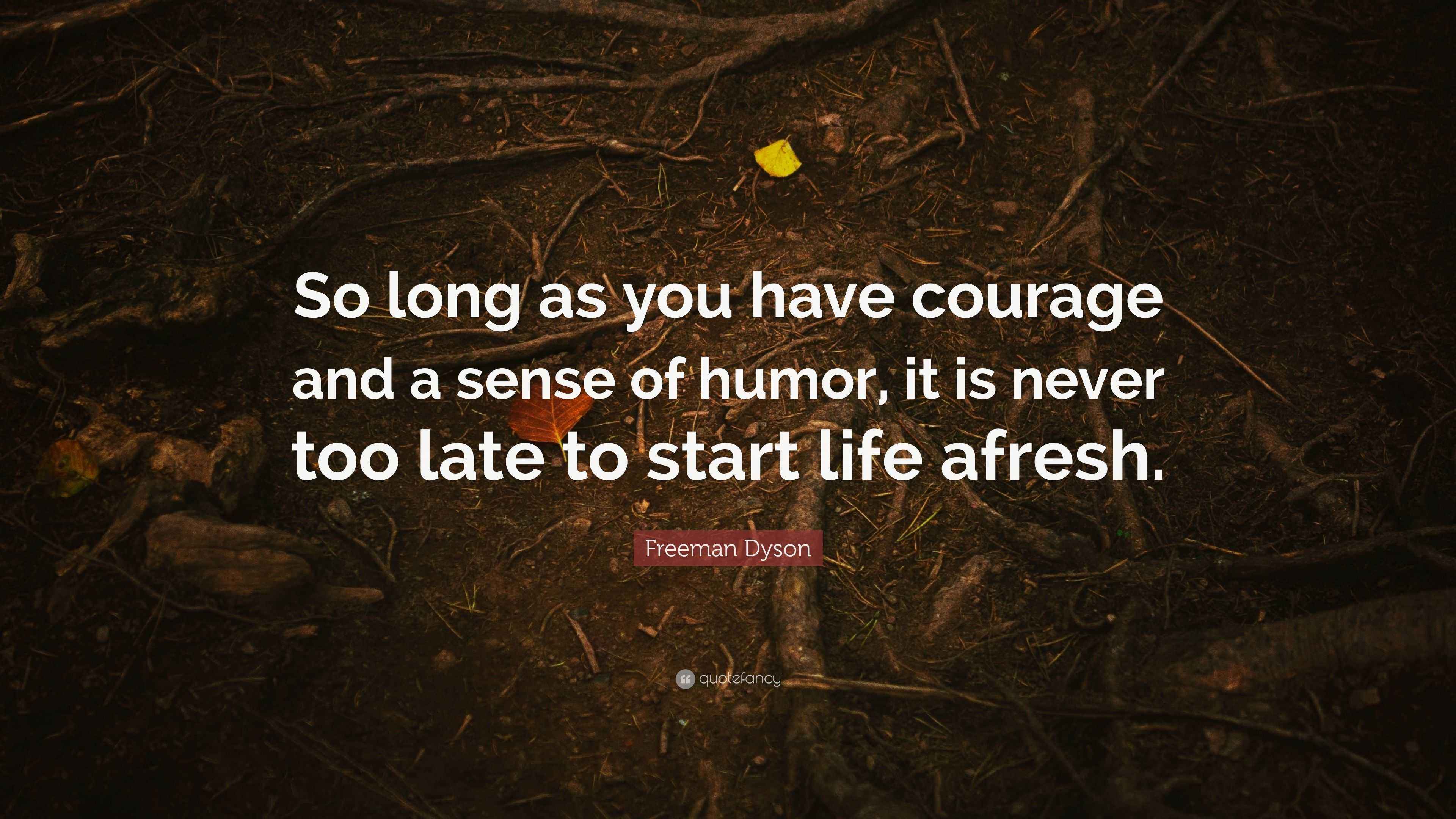 Freeman Dyson Quote: “So long as you have courage and a sense of humor ...