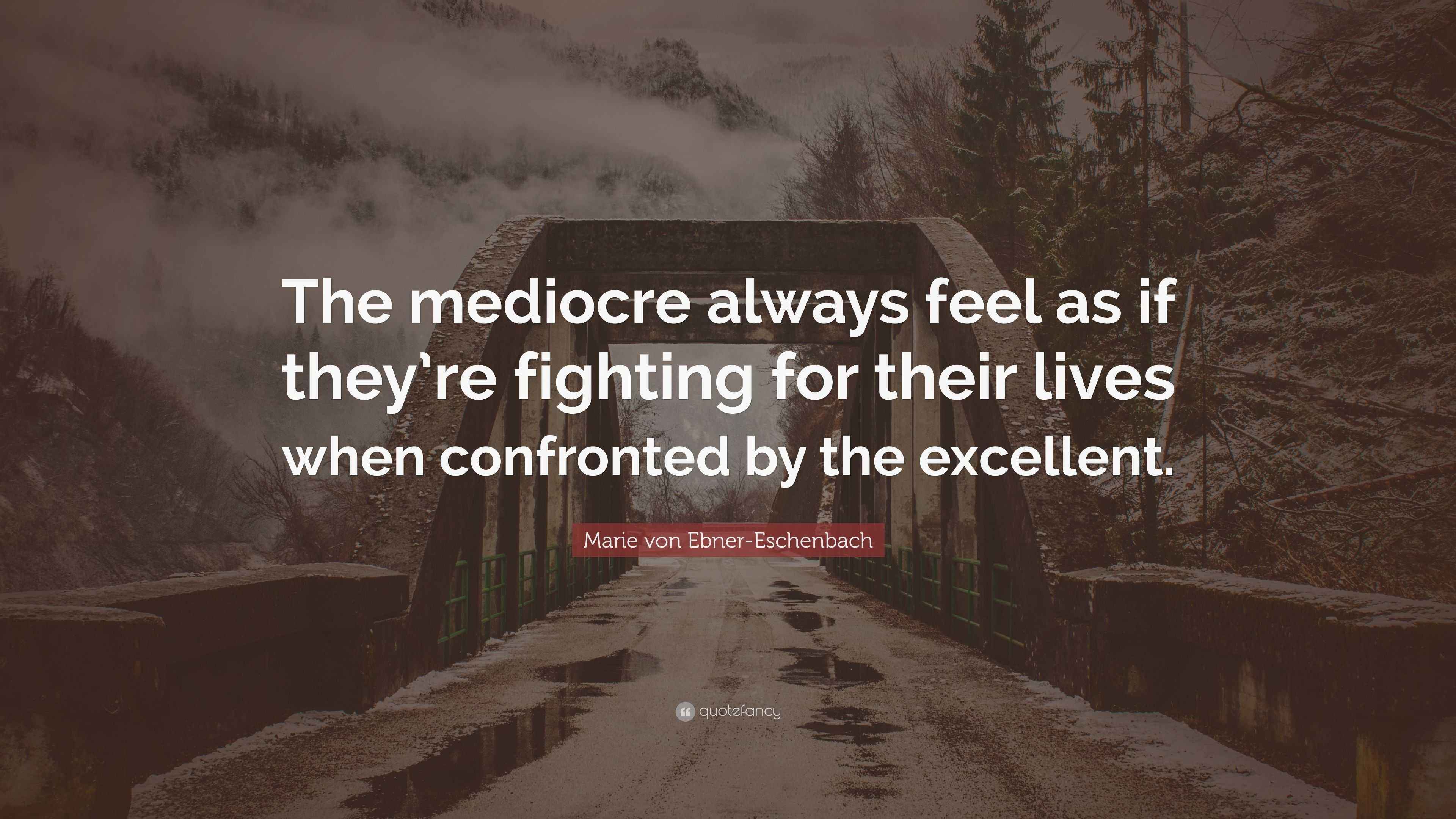 Marie von Ebner-Eschenbach Quote: “The mediocre always feel as if they ...