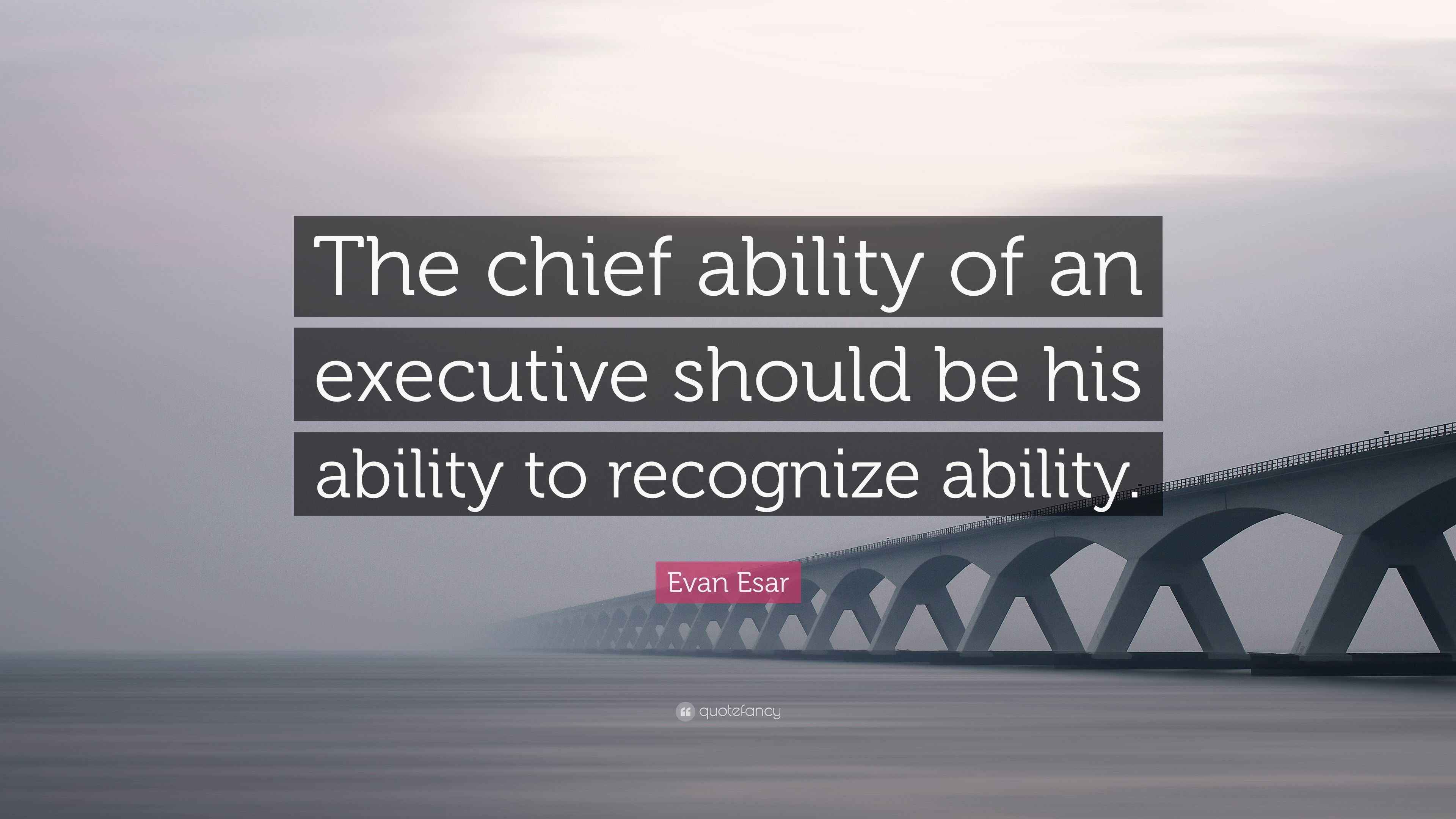 Evan Esar Quote: “The chief ability of an executive should be his ...