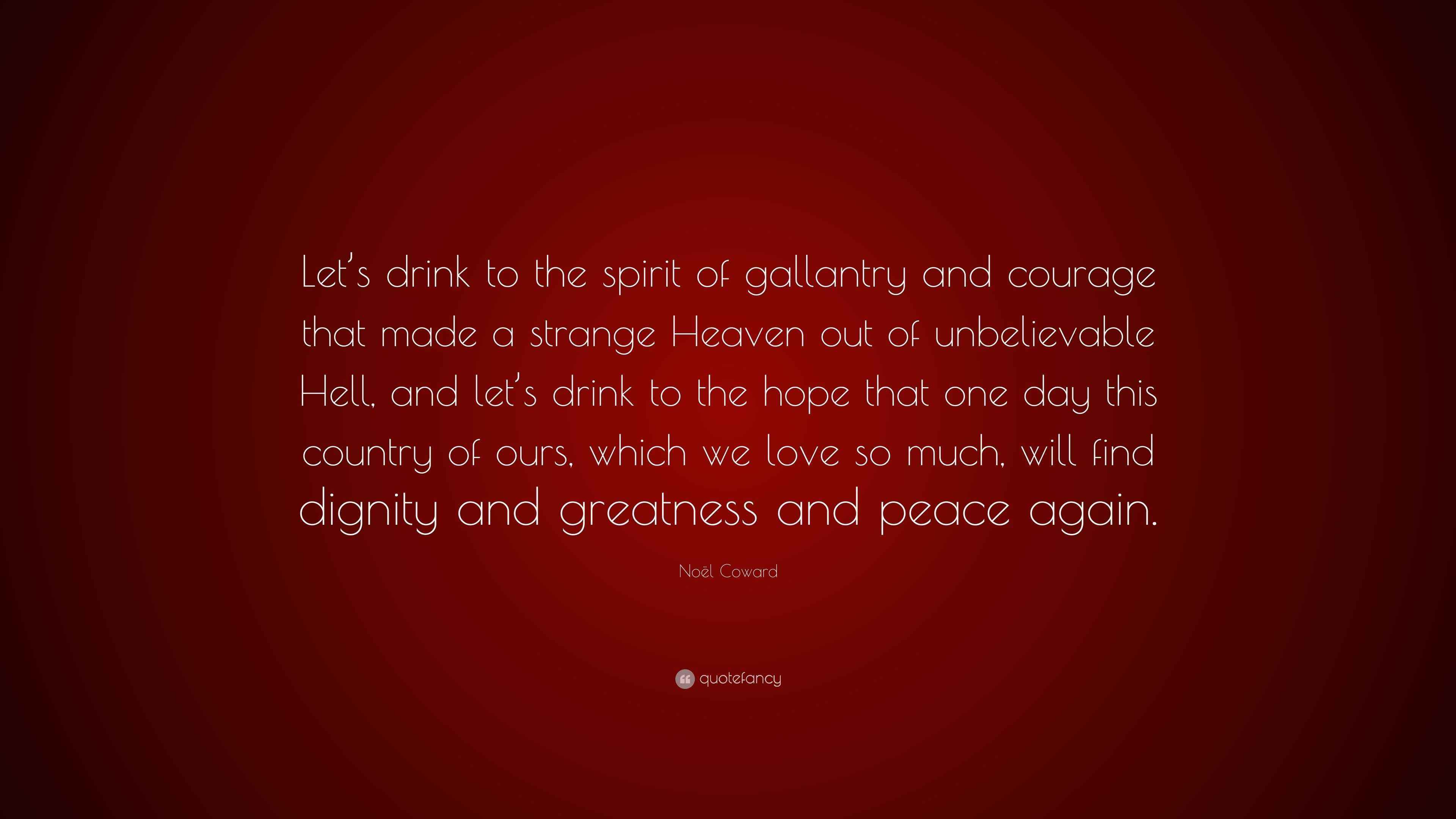 Noël Coward Quote: “Let’s drink to the spirit of gallantry and courage ...