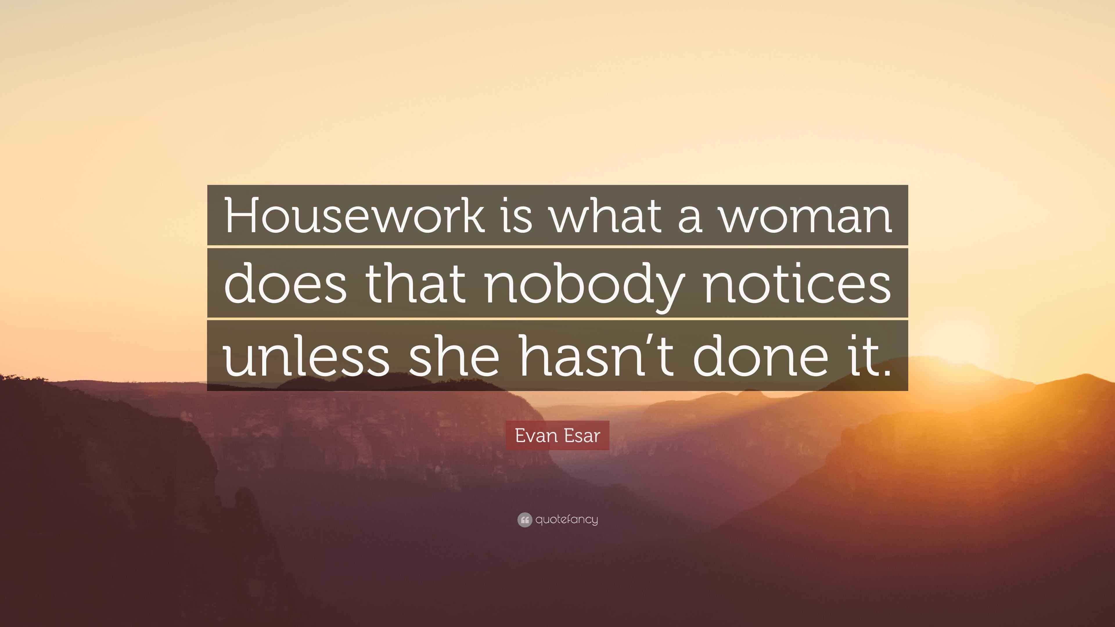 Evan Esar Quote: “Housework is what a woman does that nobody notices ...