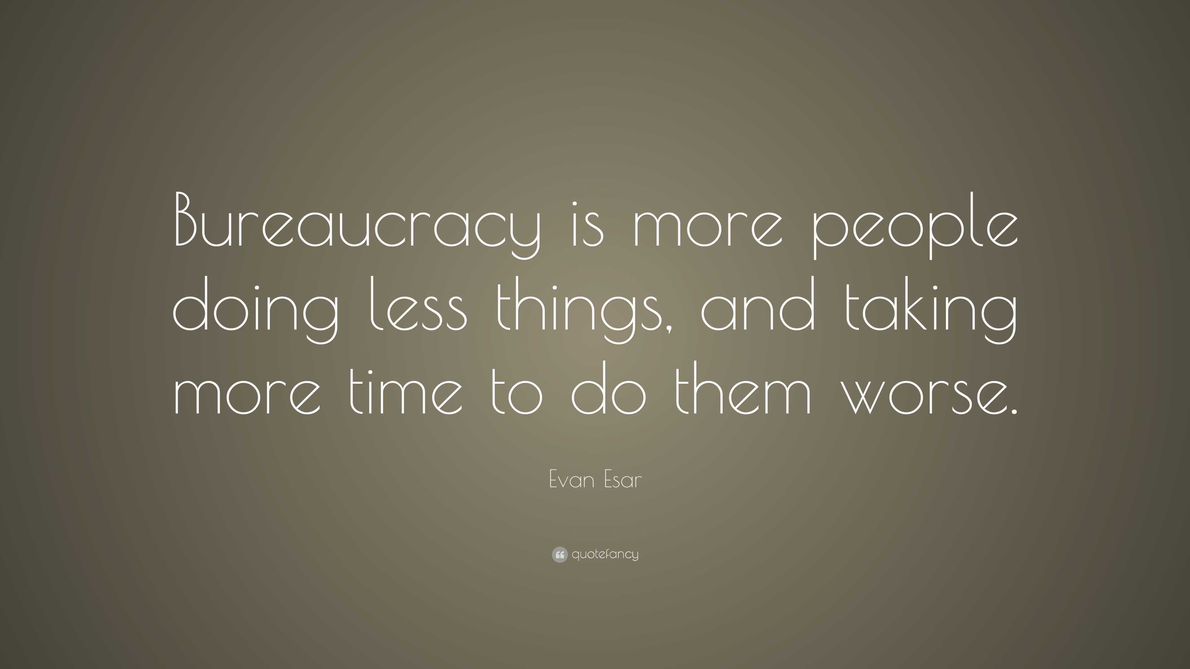 Evan Esar Quote: “Bureaucracy is more people doing less things, and ...