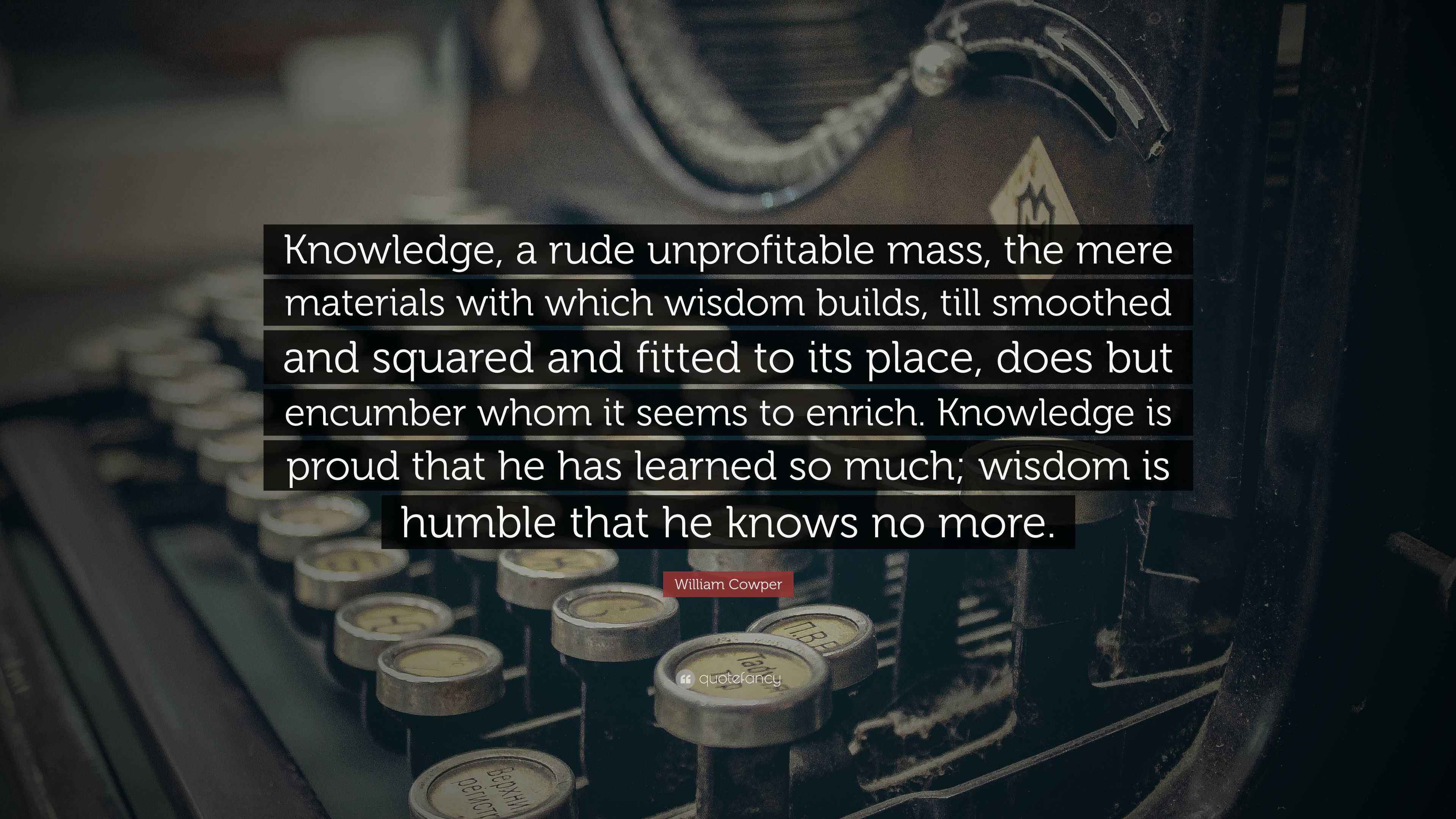 William Cowper Quote: “Knowledge, a rude unprofitable mass, the mere ...
