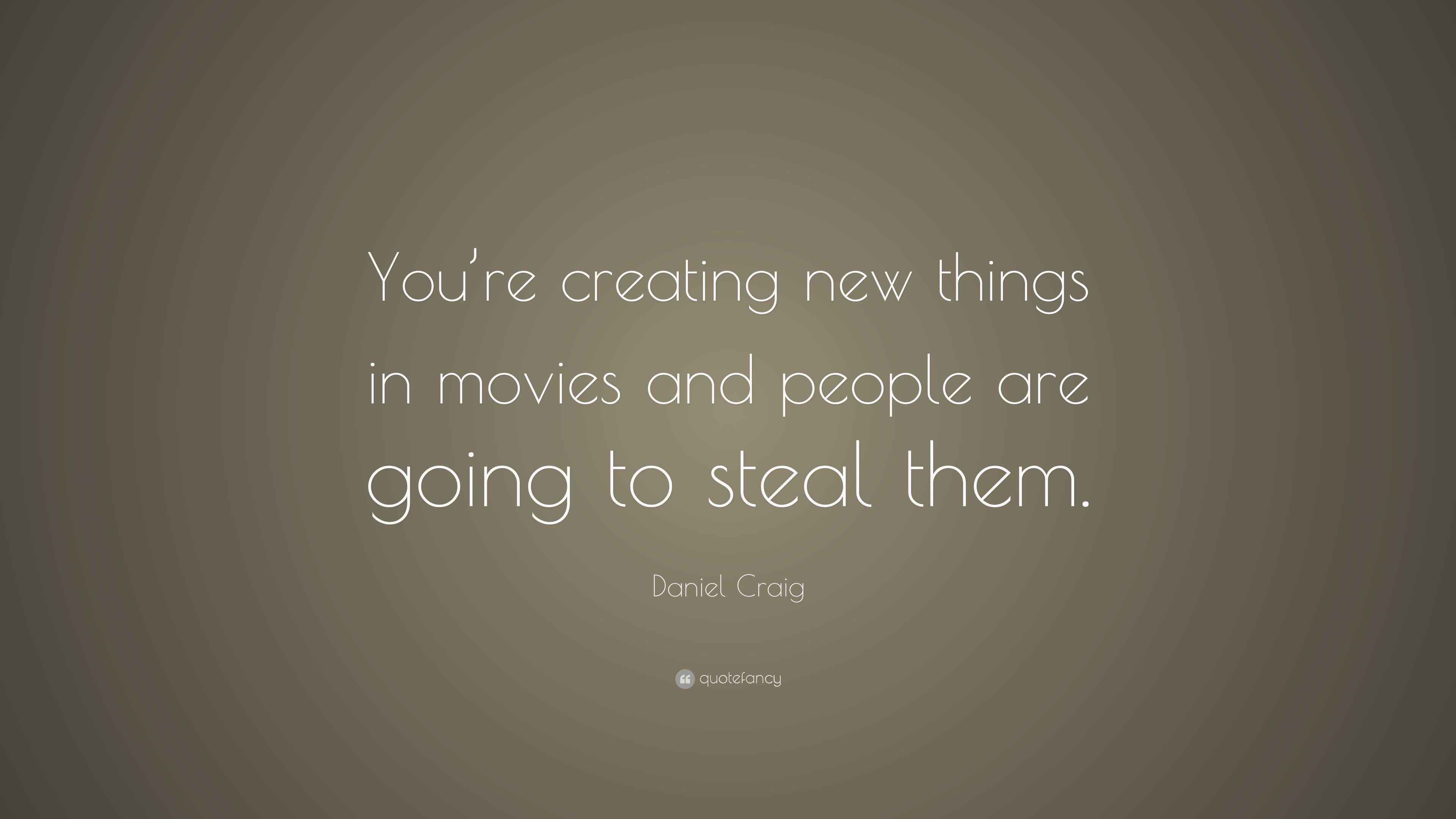 Daniel Craig Quote: “You’re creating new things in movies and people ...