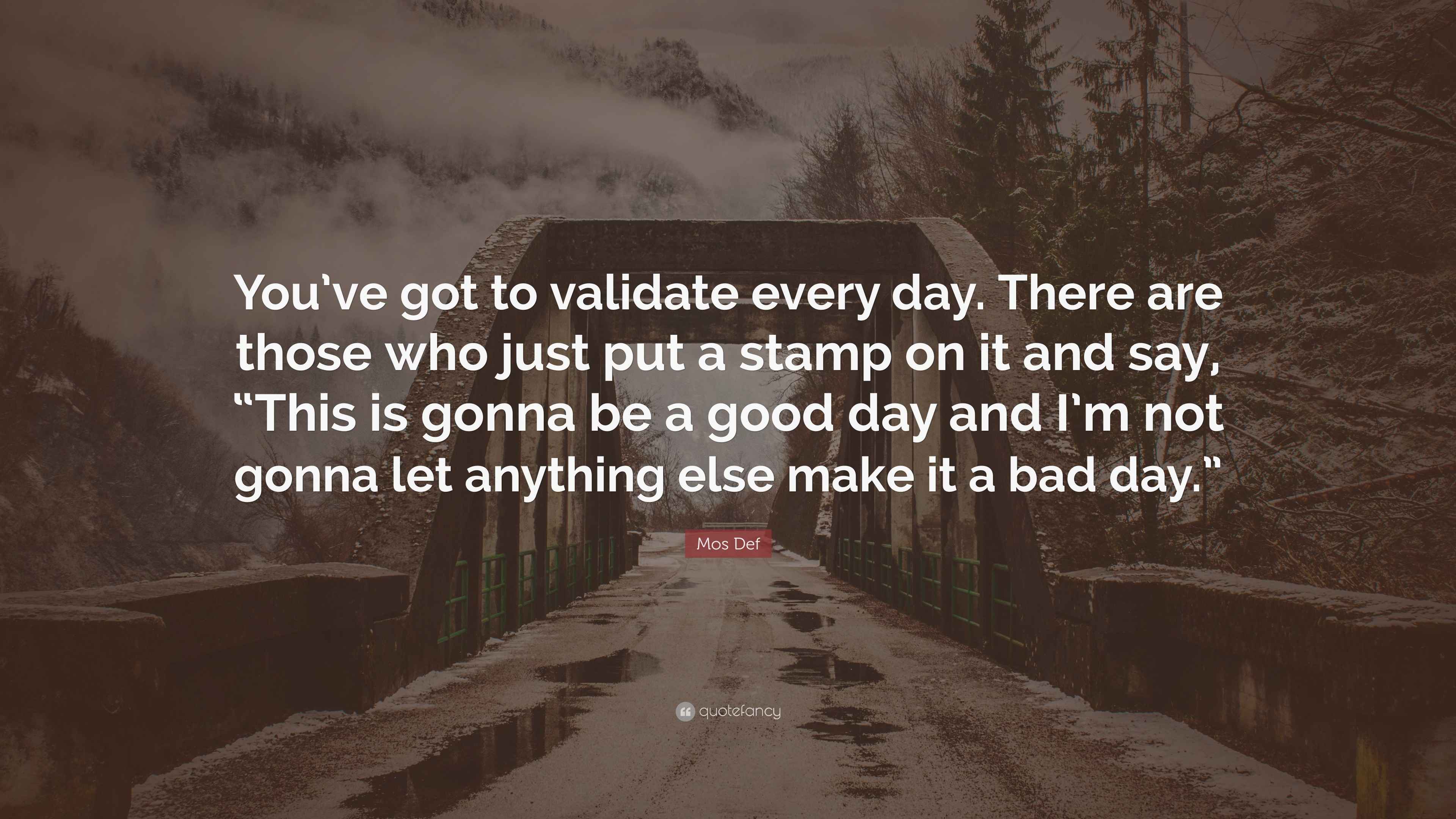 Mos Def Quote: “You’ve got to validate every day. There are those who ...