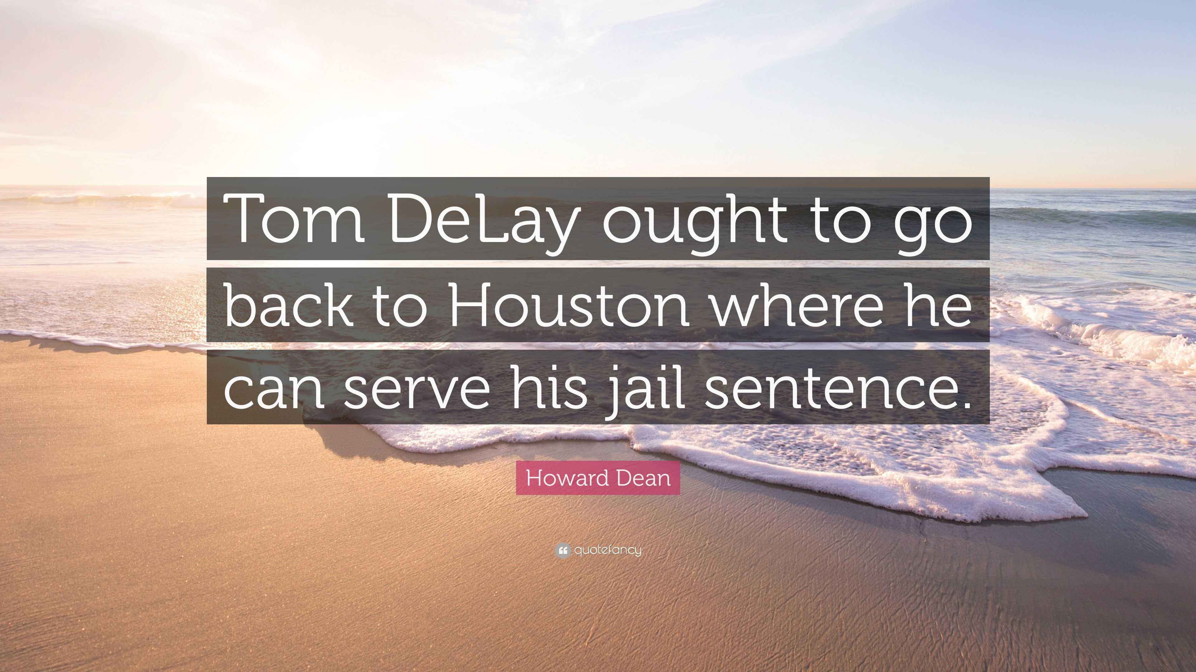 Howard Dean Quote: “Tom DeLay ought to go back to Houston where he can ...