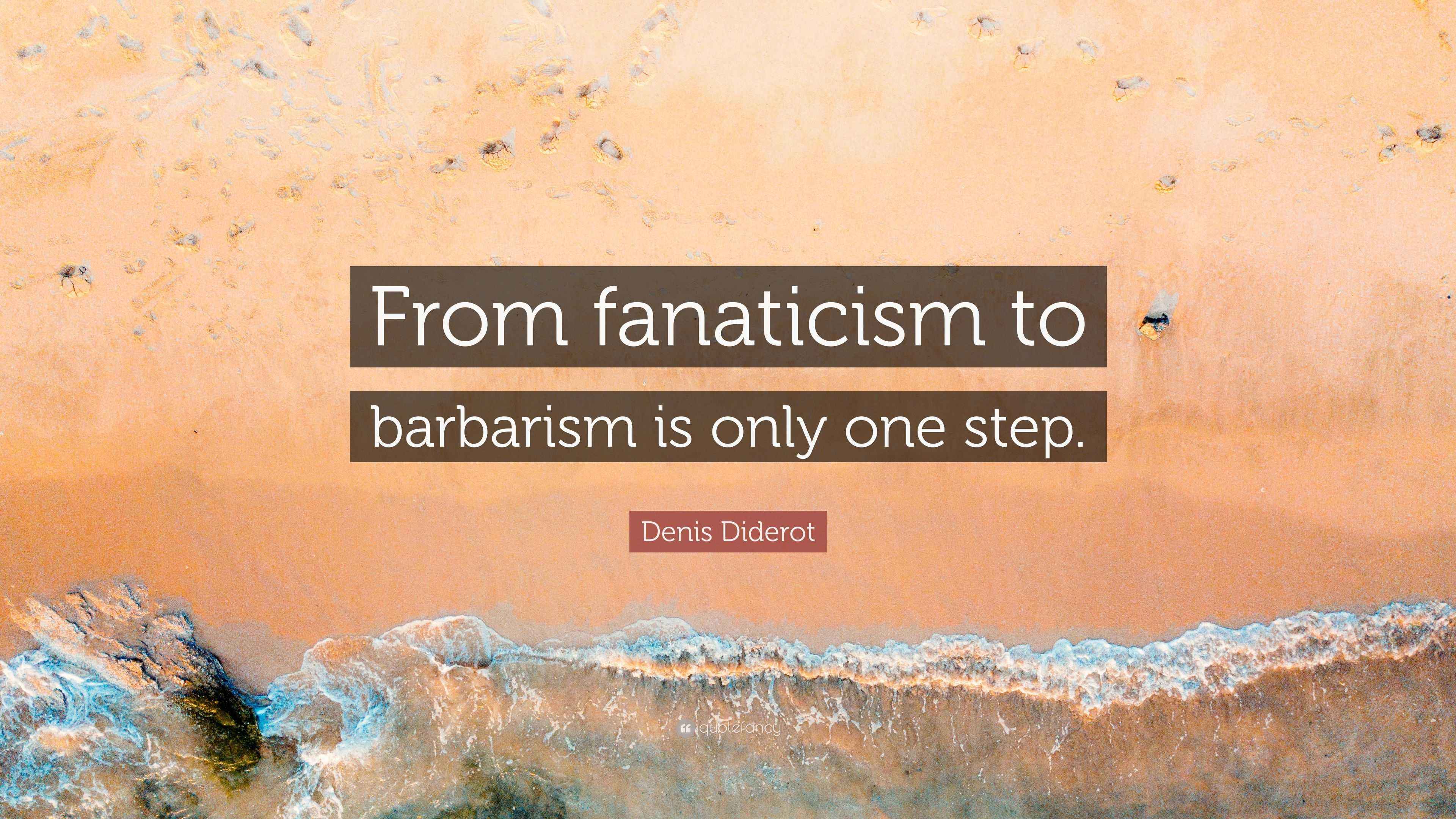 Denis Diderot Quote: “From fanaticism to barbarism is only one step.”