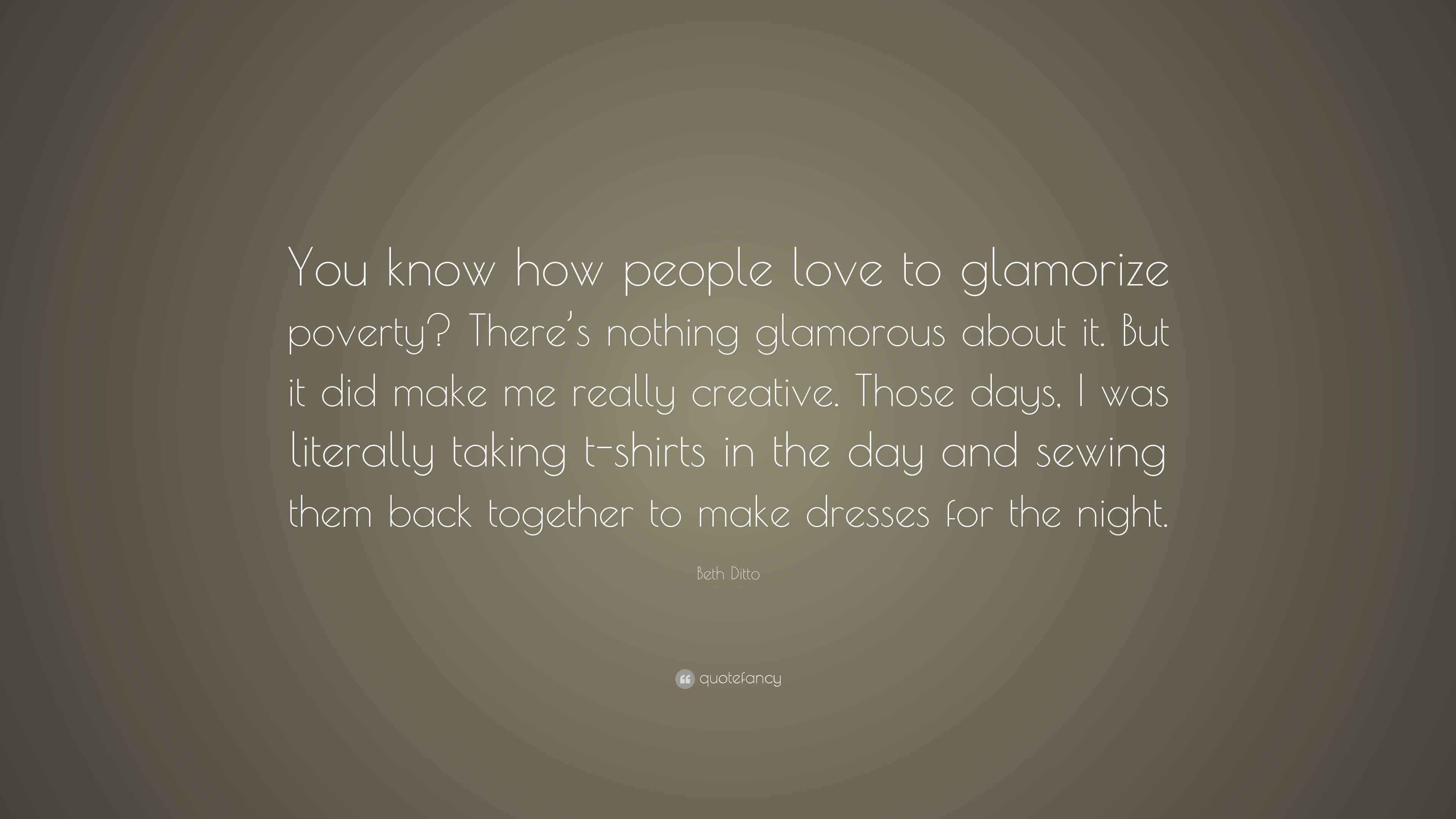 Beth Ditto Quote: “You know how people love to glamorize poverty? There ...
