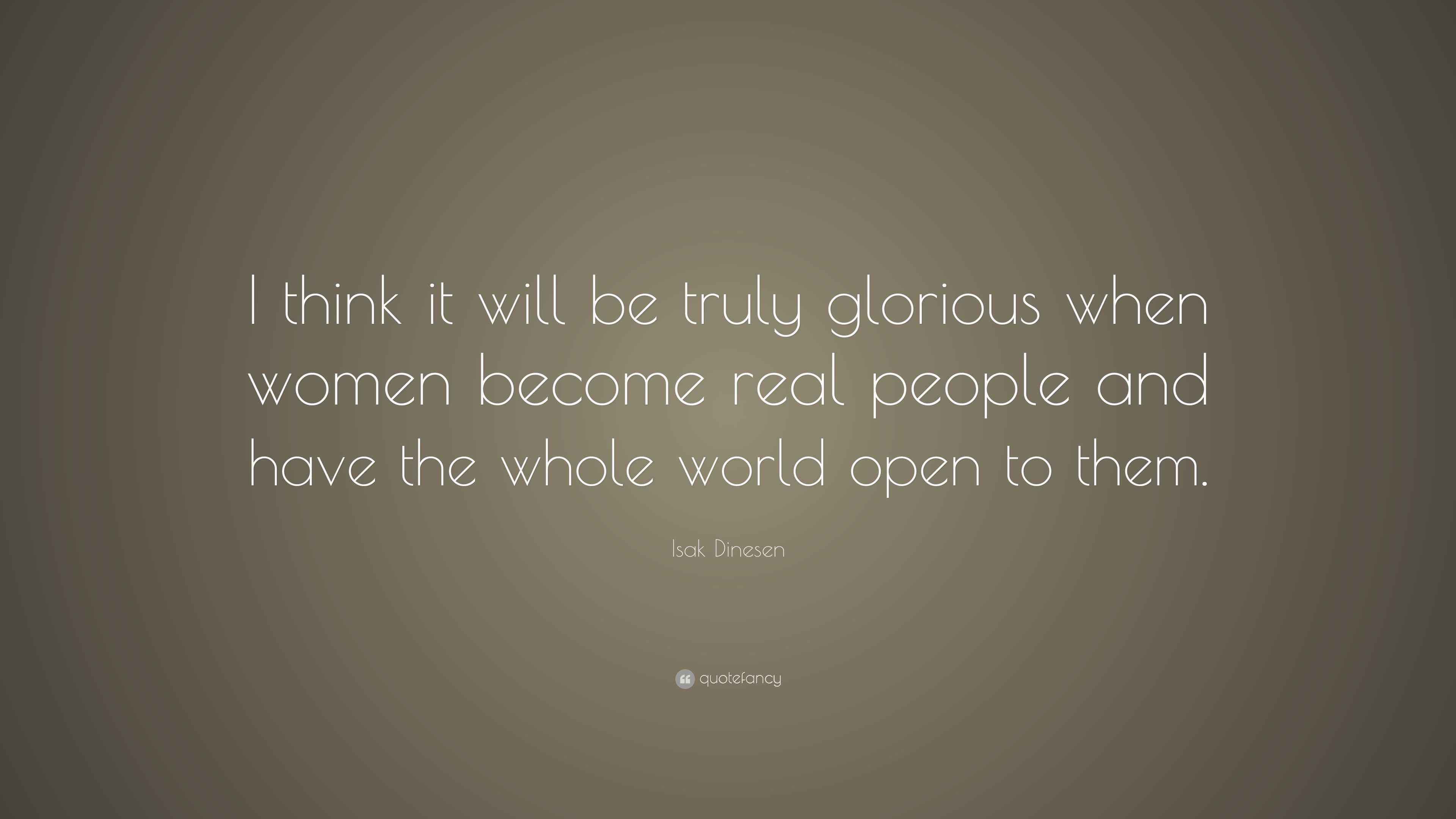 Isak Dinesen Quote: “I think it will be truly glorious when women ...