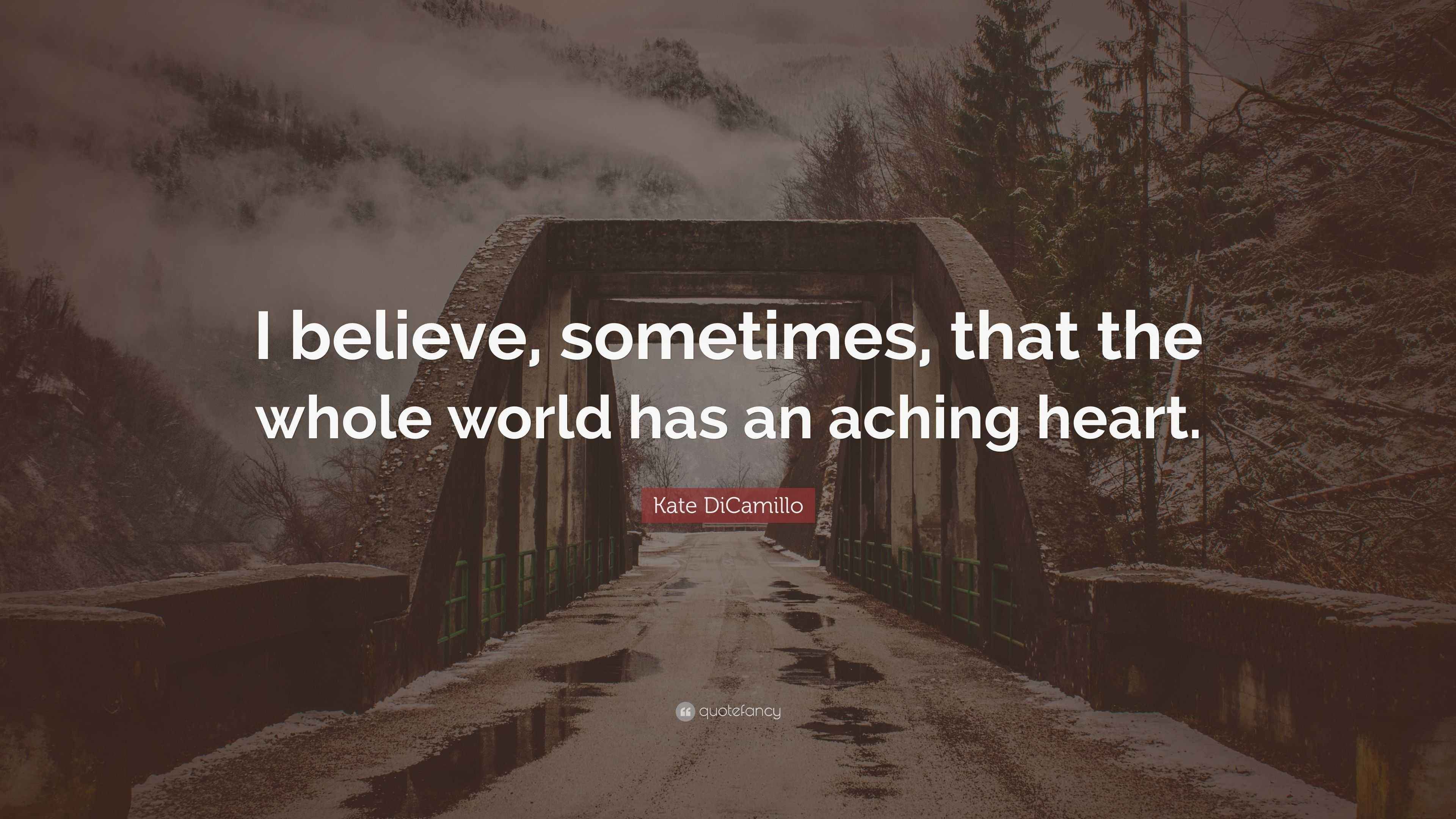 Kate DiCamillo Quote: “I believe, sometimes, that the whole world has ...
