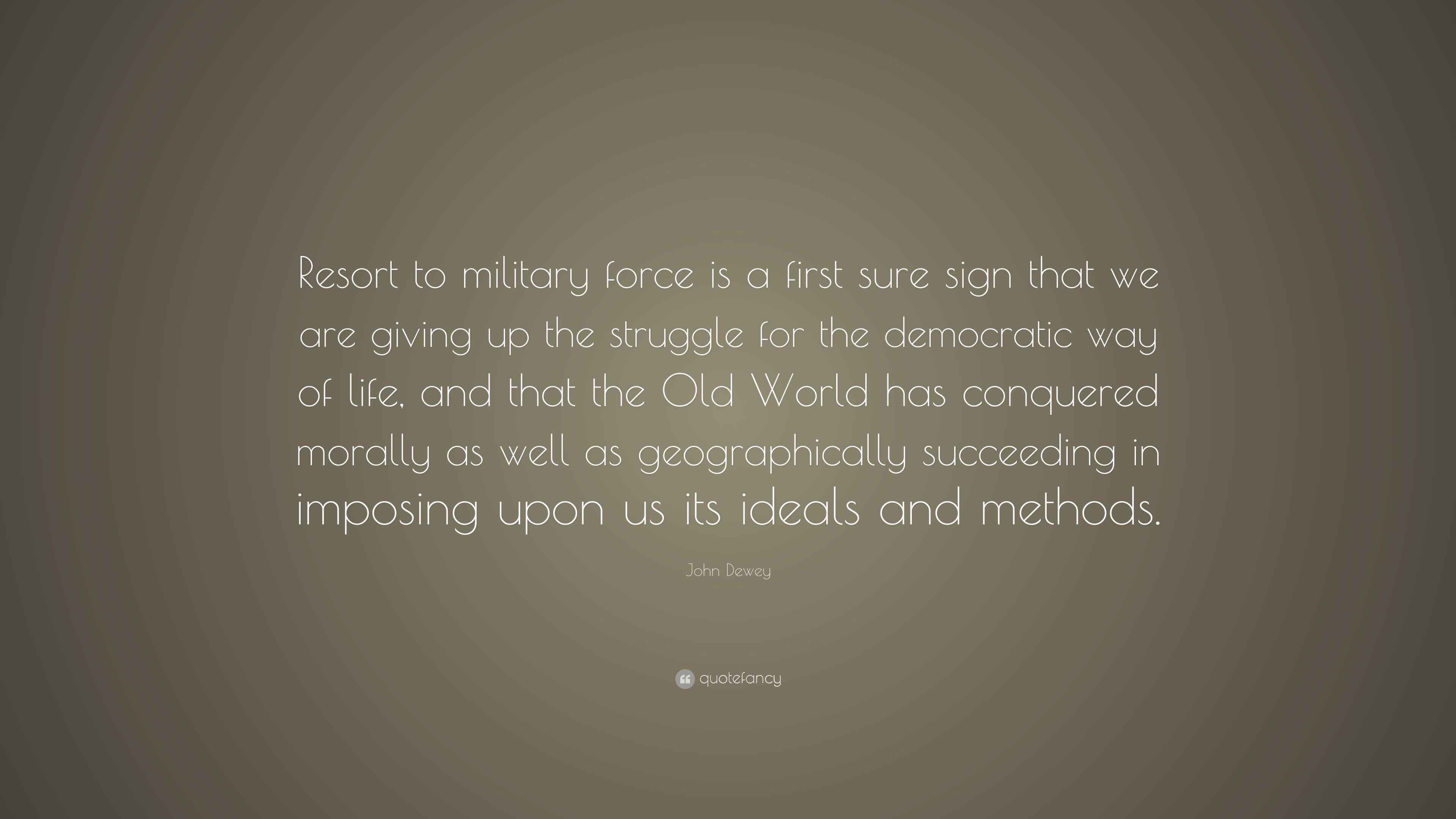 John Dewey Quote: “Resort to military force is a first sure sign that ...