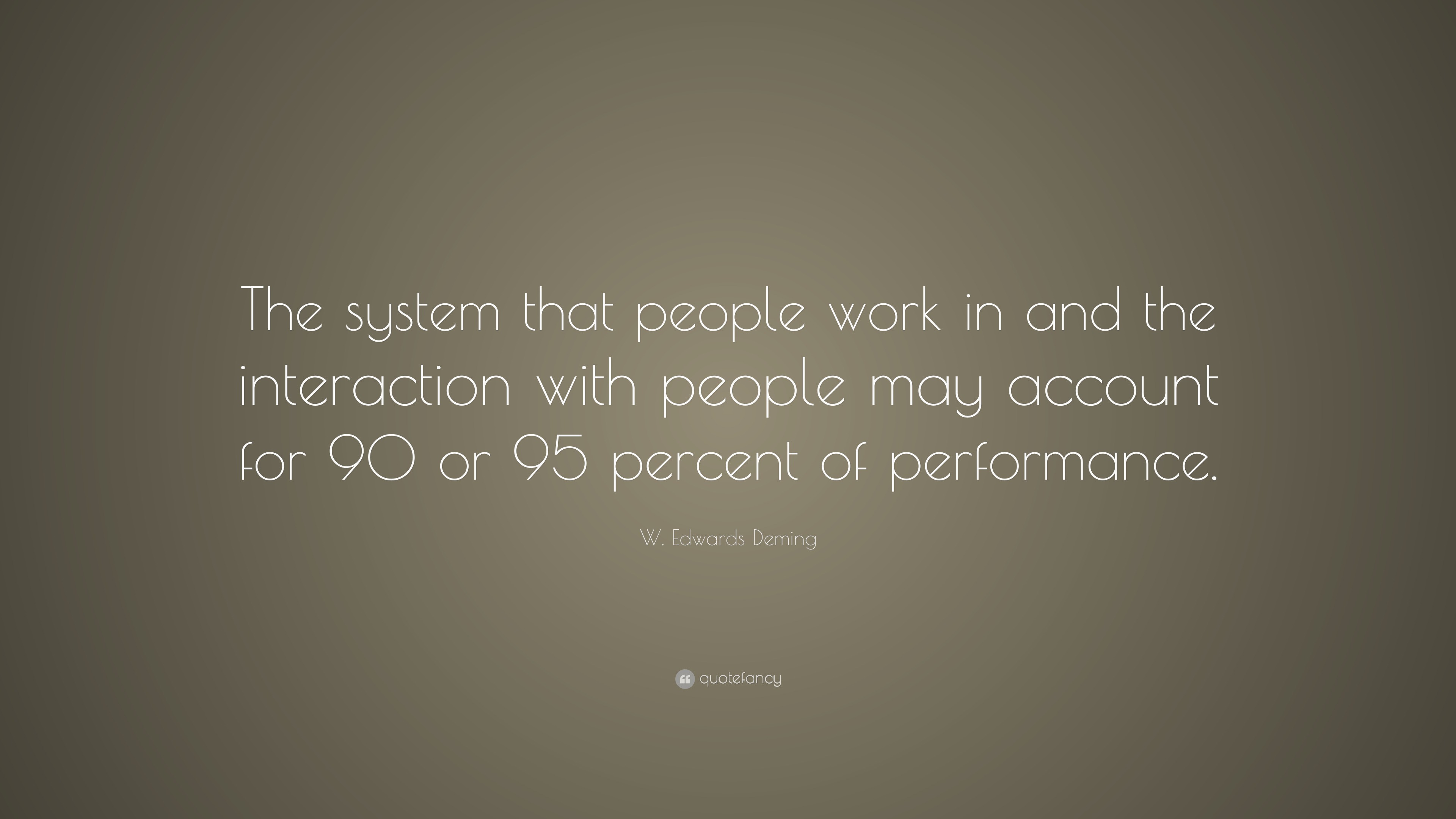 W. Edwards Deming Quote: “The system that people work in and the ...