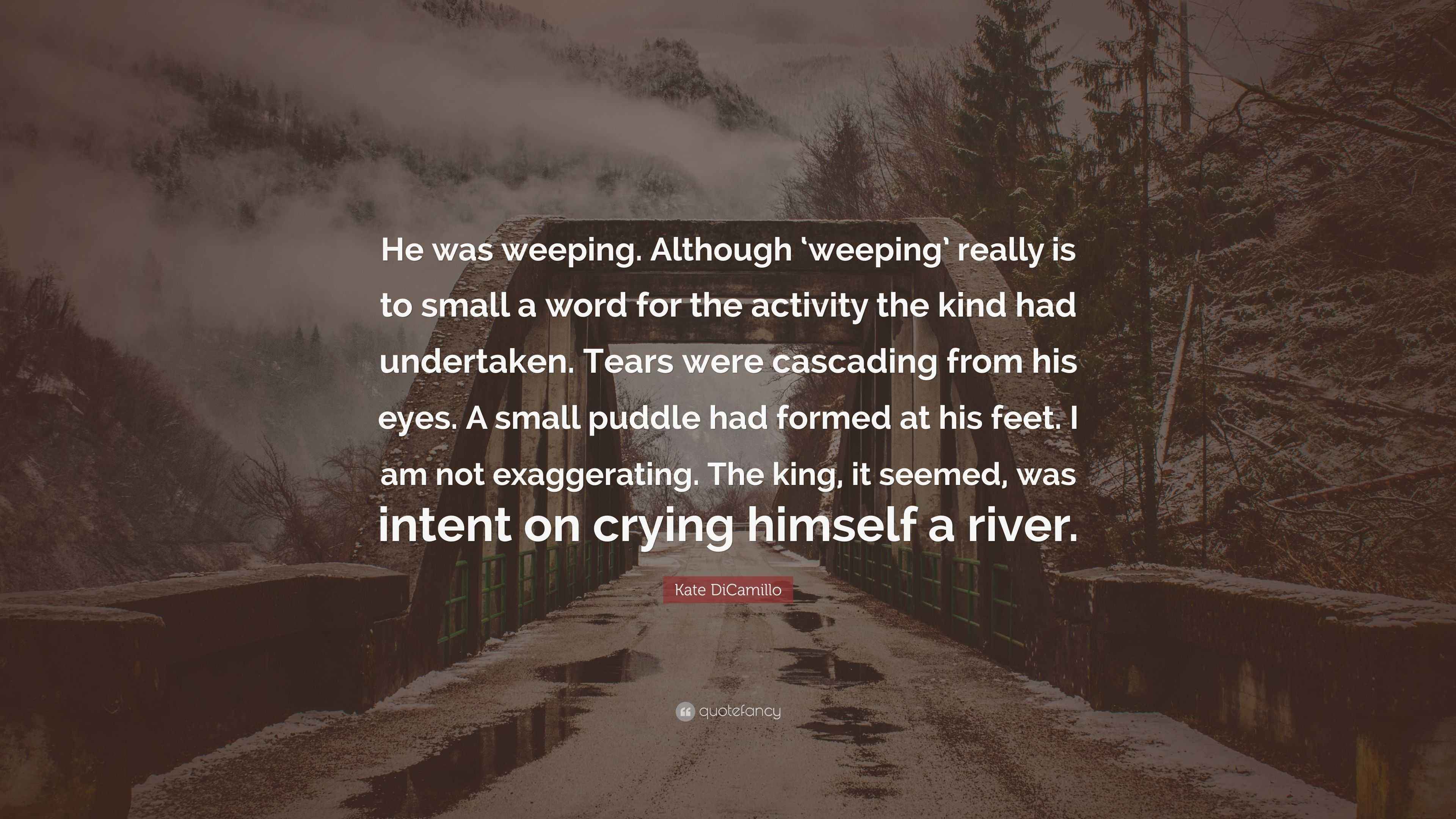 Kate DiCamillo Quote: “He was weeping. Although ‘weeping’ really is to ...