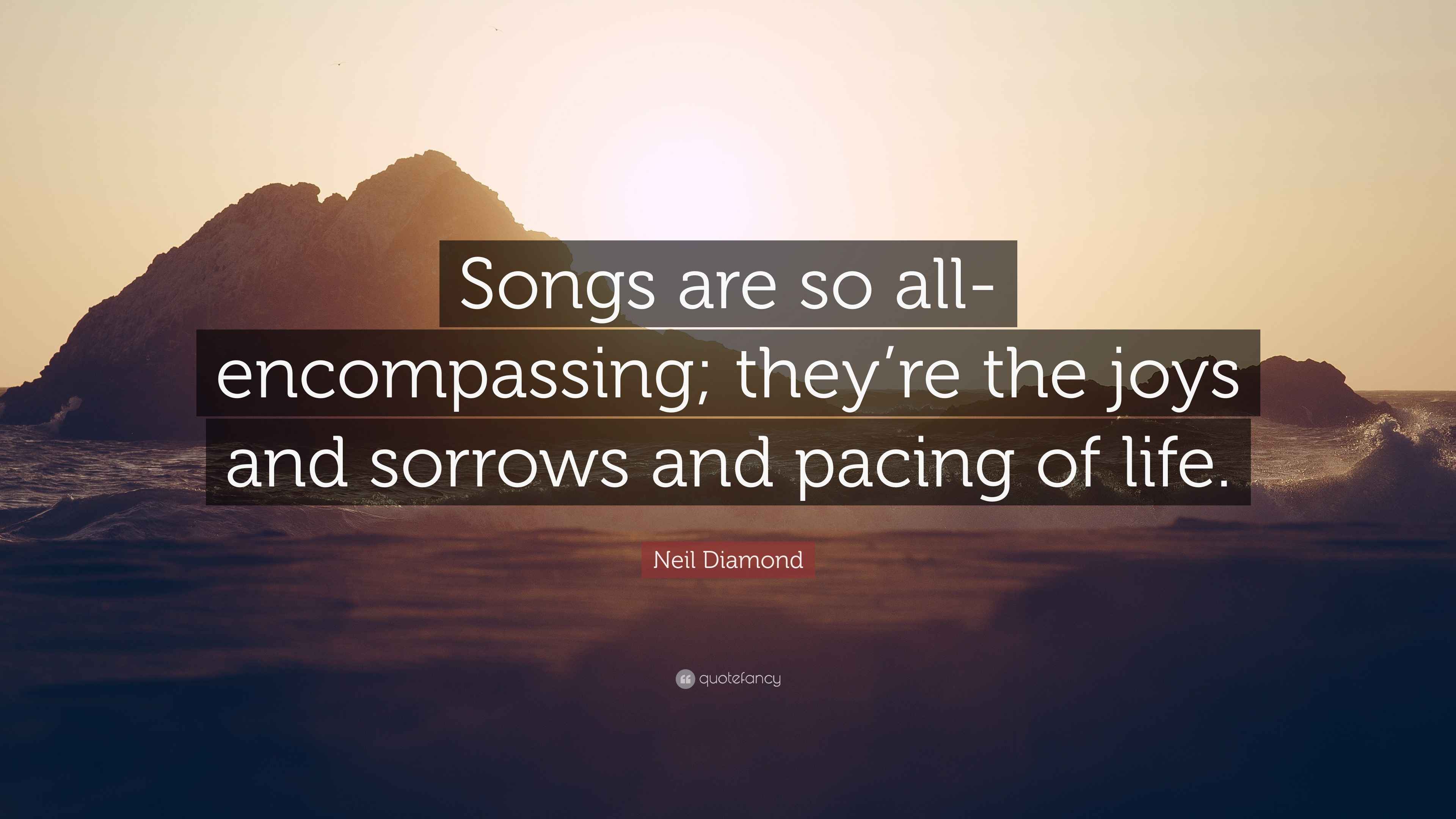 Neil Diamond Quote: “Songs are so all-encompassing; they’re the joys ...