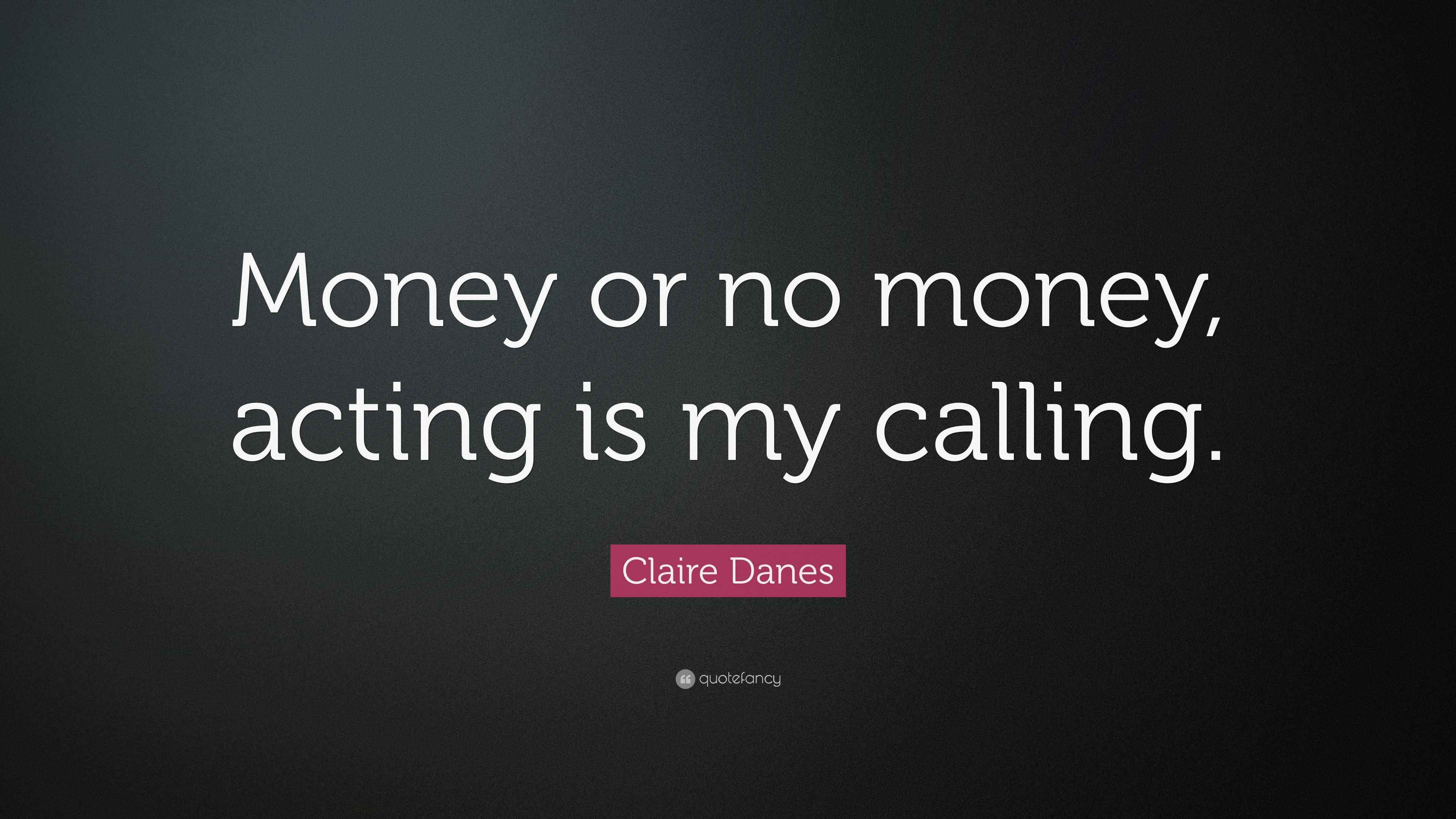 Claire Danes Quote: “Money or no money, acting is my calling.”