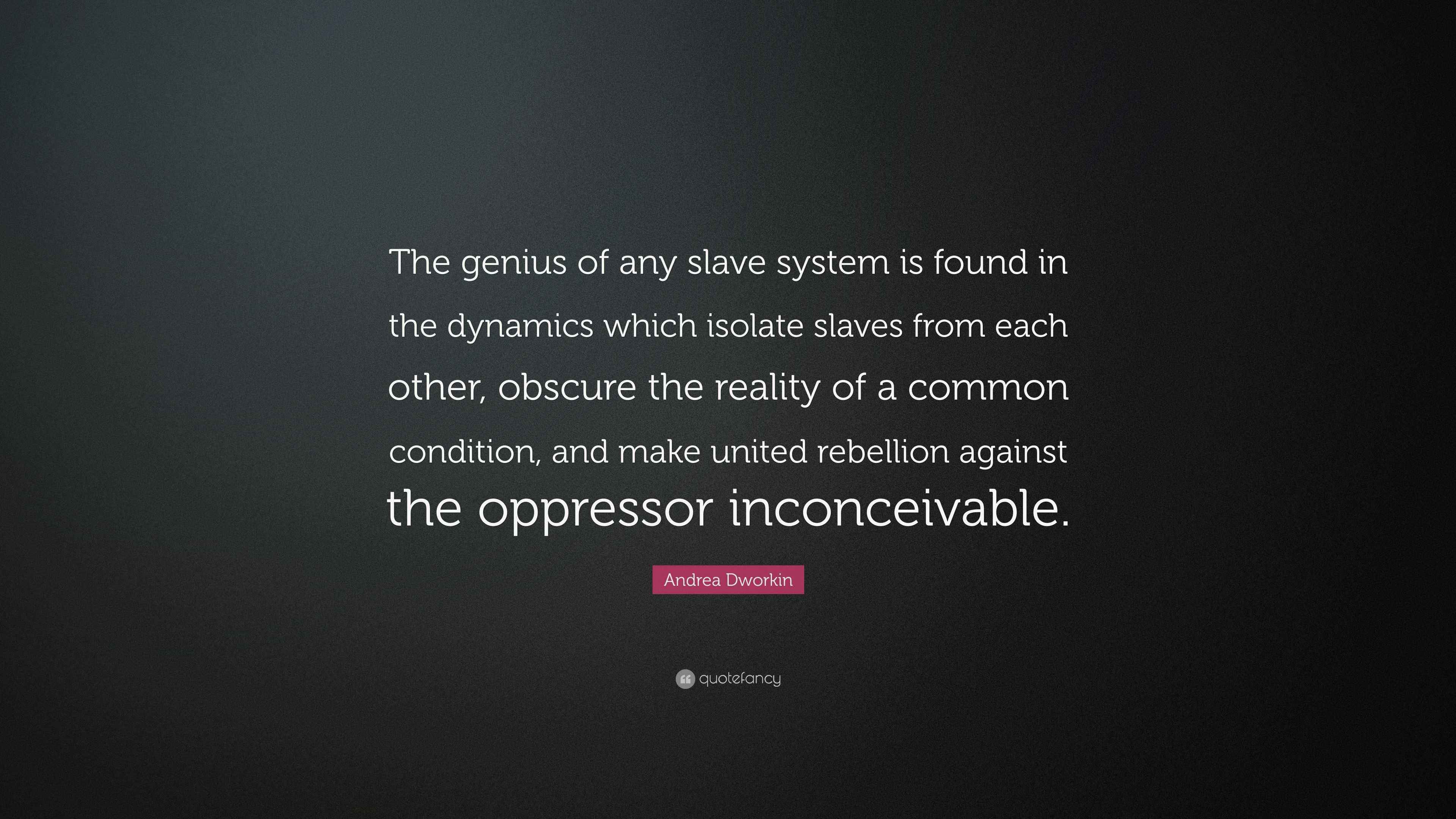 Andrea Dworkin Quote: “The genius of any slave system is found in the ...