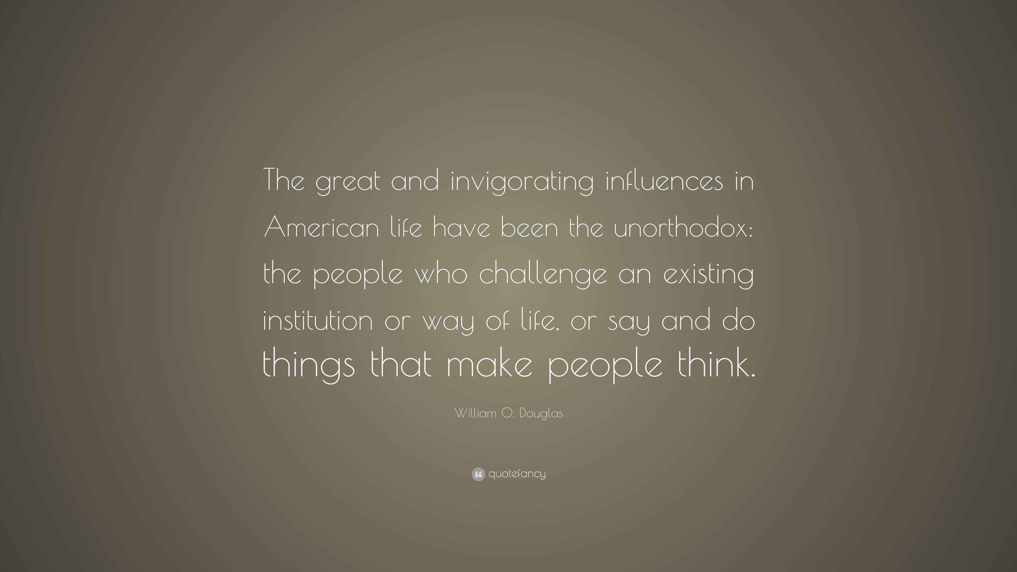 William O. Douglas Quote: “The great and invigorating influences in ...