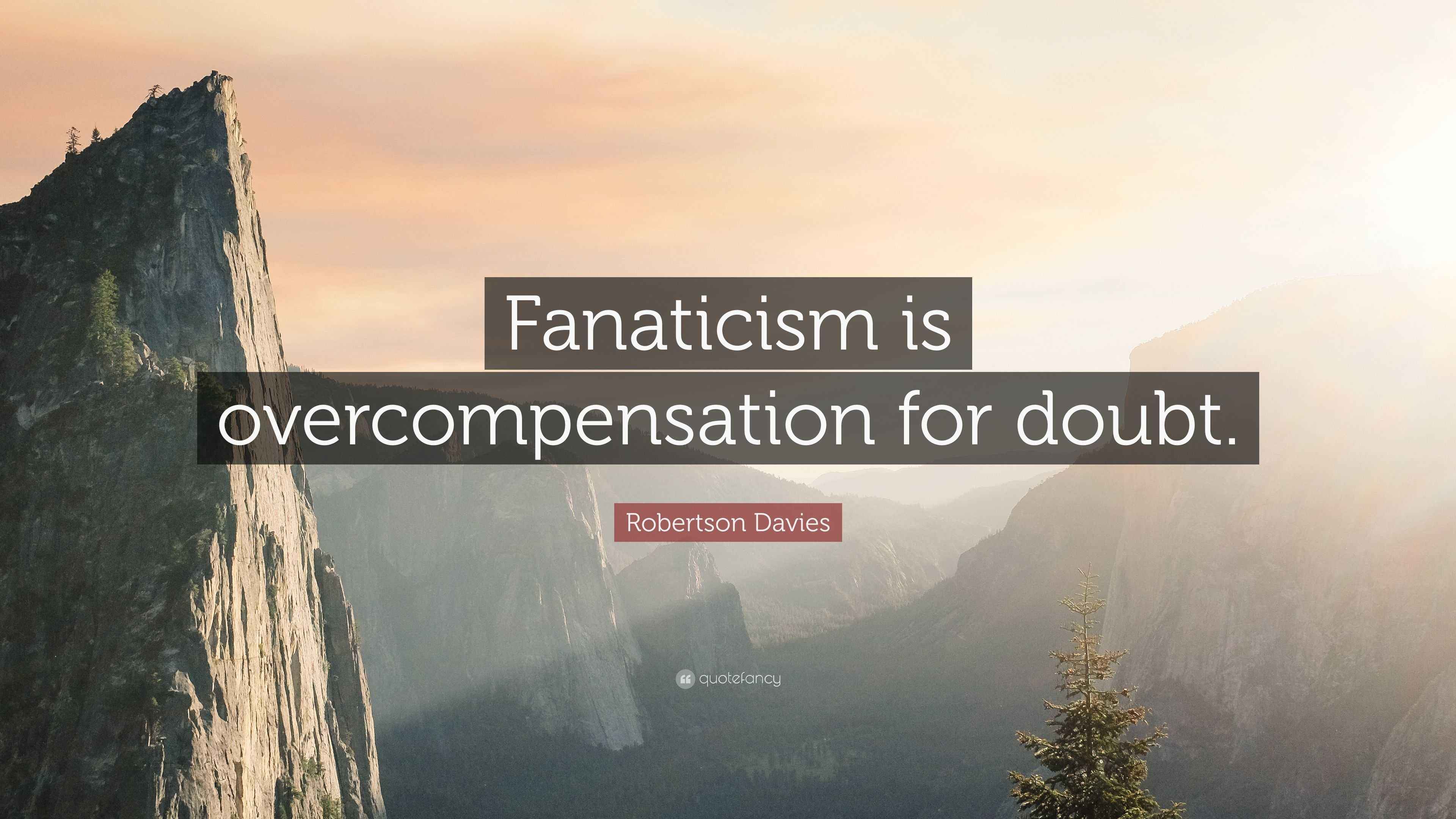 Robertson Davies Quote: “Fanaticism is overcompensation for doubt.”