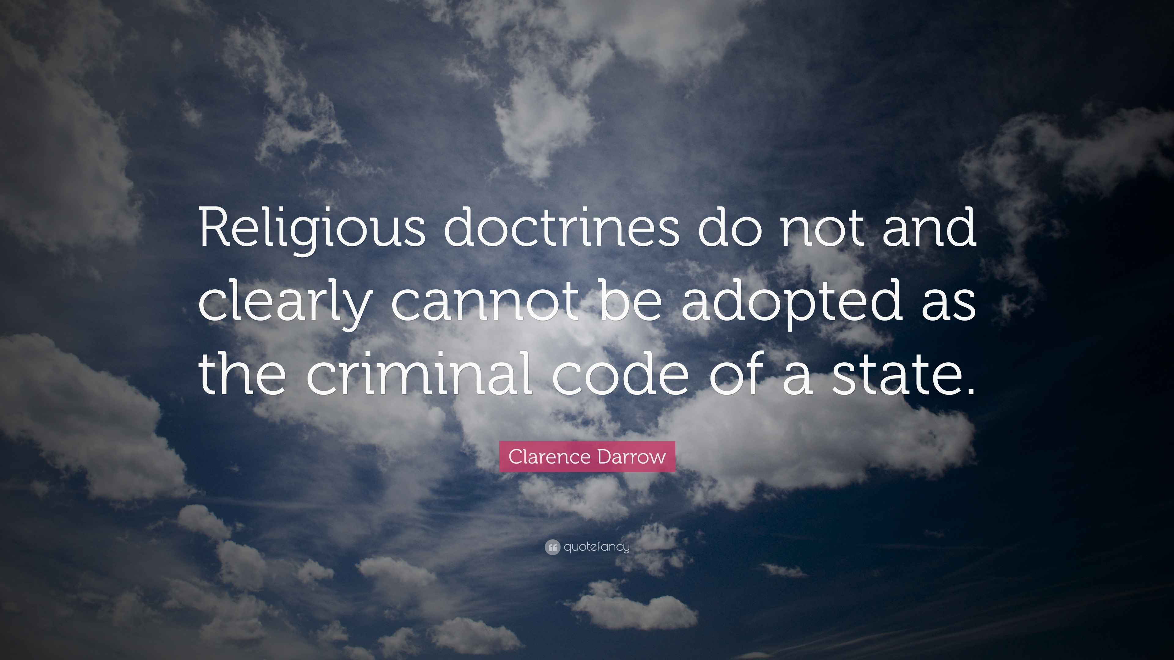 Clarence Darrow Quote: “Religious doctrines do not and clearly cannot be adopted as the criminal ...