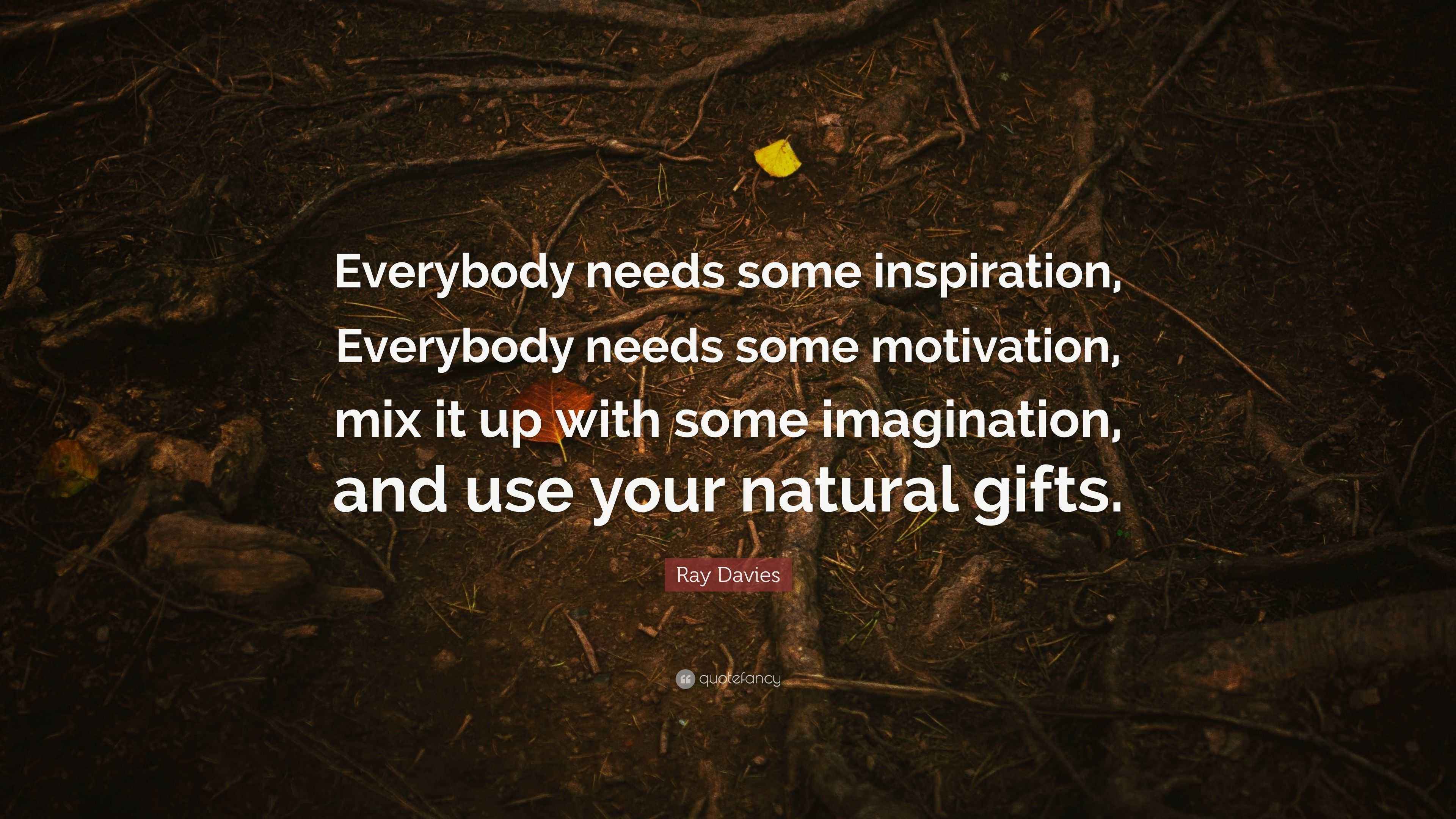 Ray Davies Quote: “Everybody needs some inspiration, Everybody needs ...