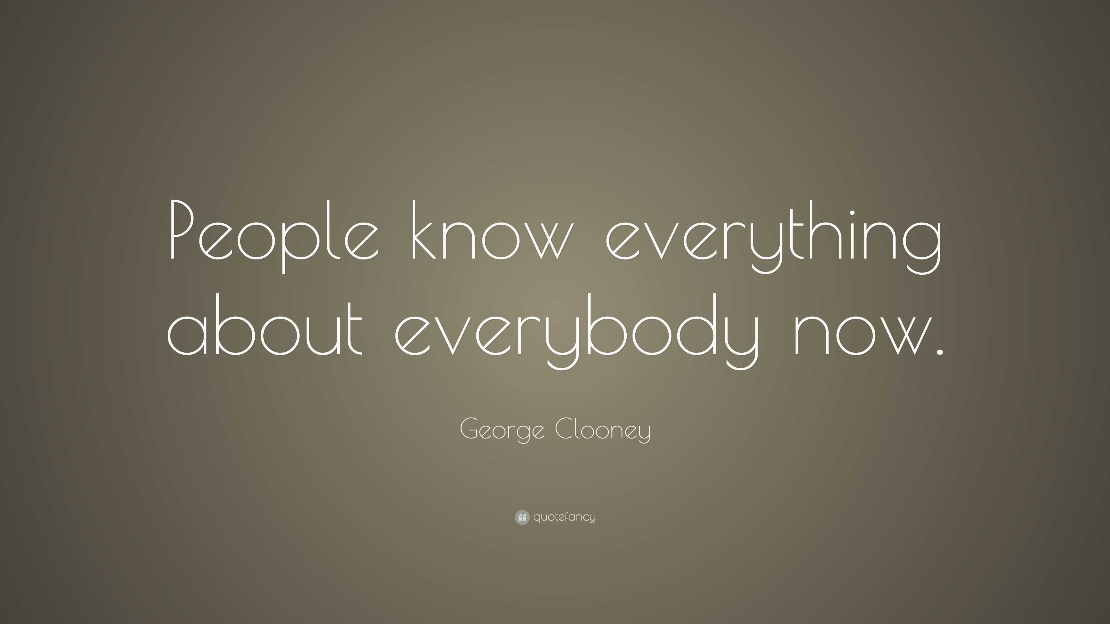George Clooney Quote: “People know everything about everybody now.”