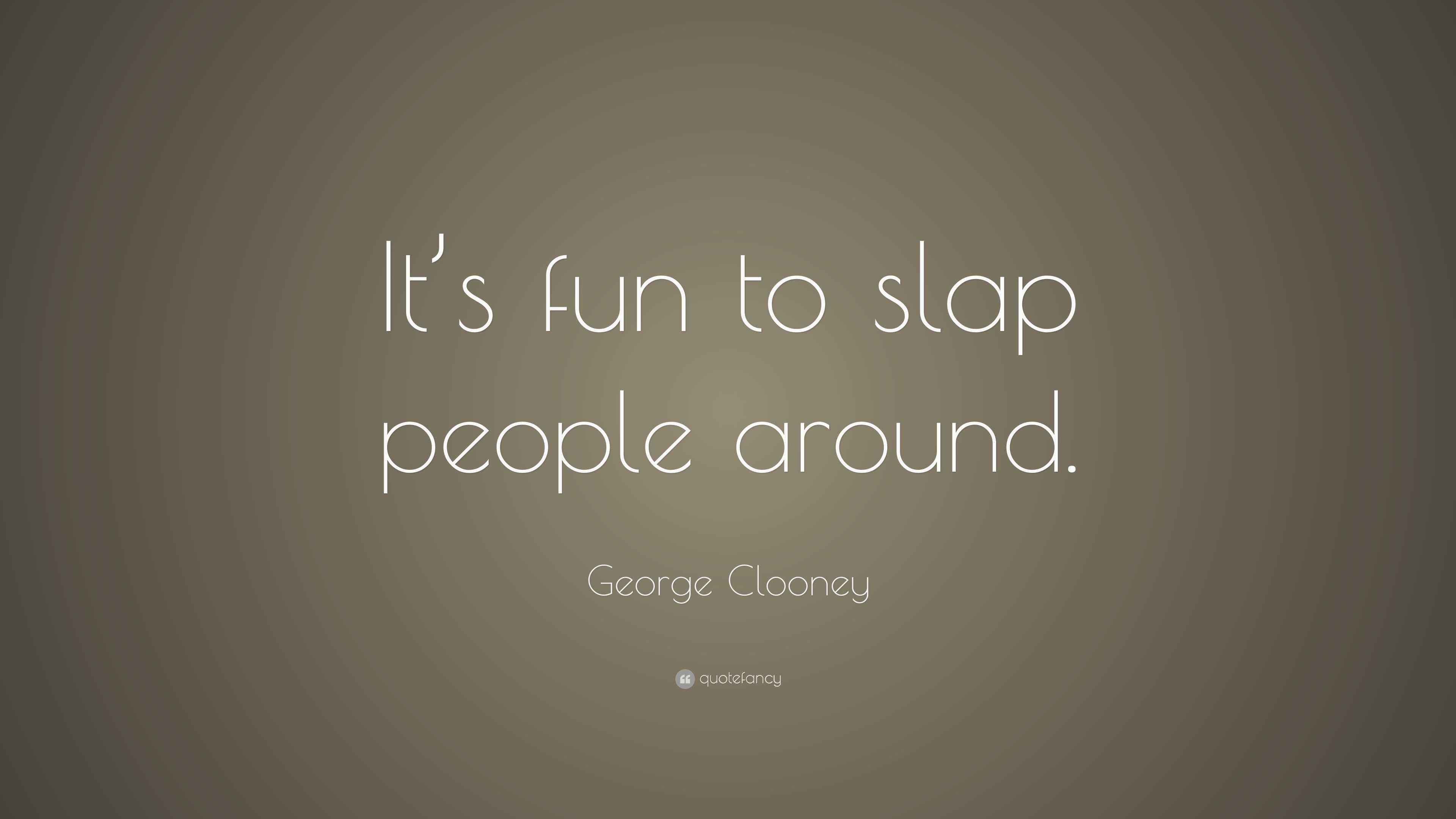 George Clooney Quote: “It’s fun to slap people around.”