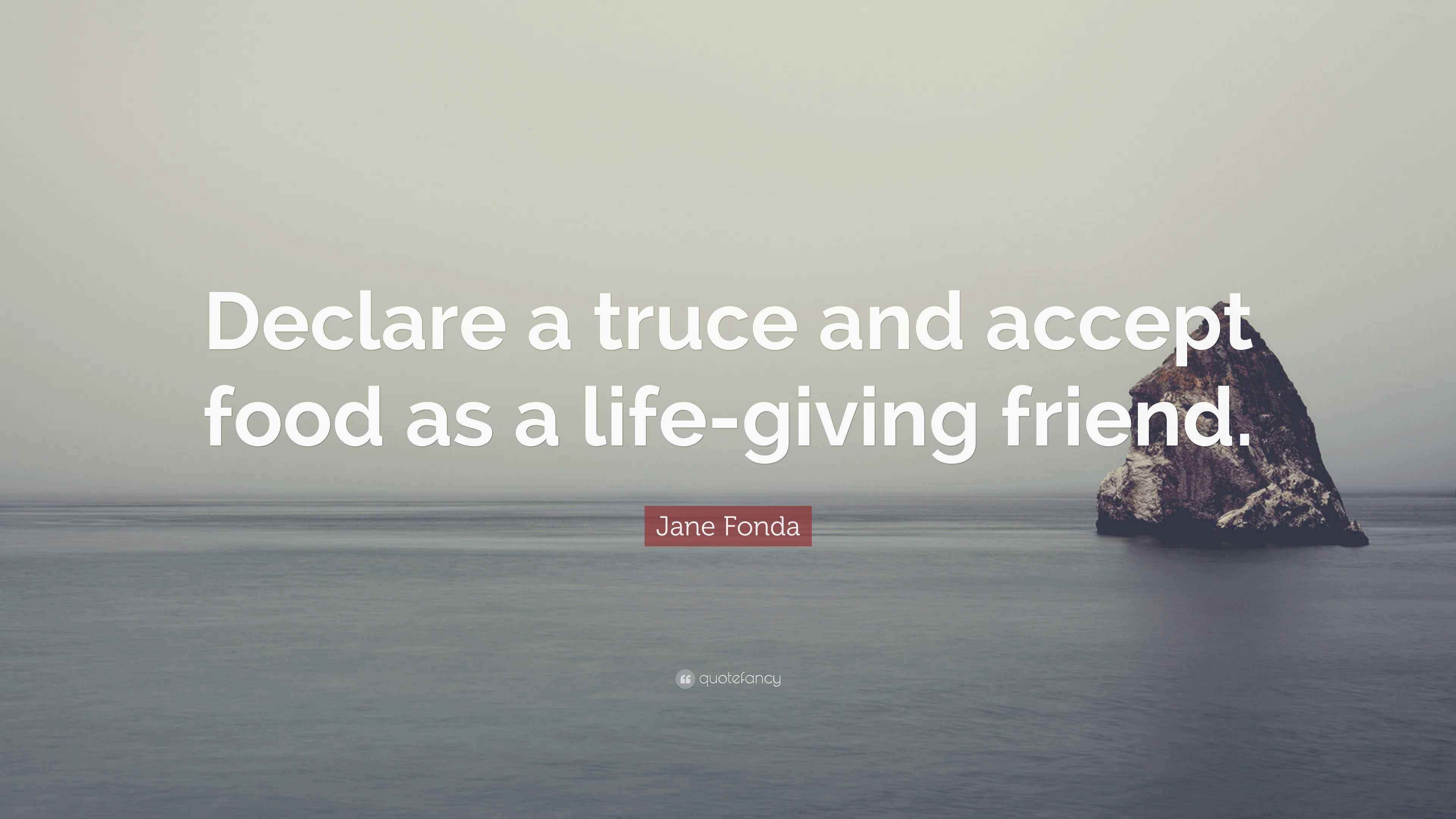 Jane Fonda Quote: “Declare a truce and accept food as a life-giving ...