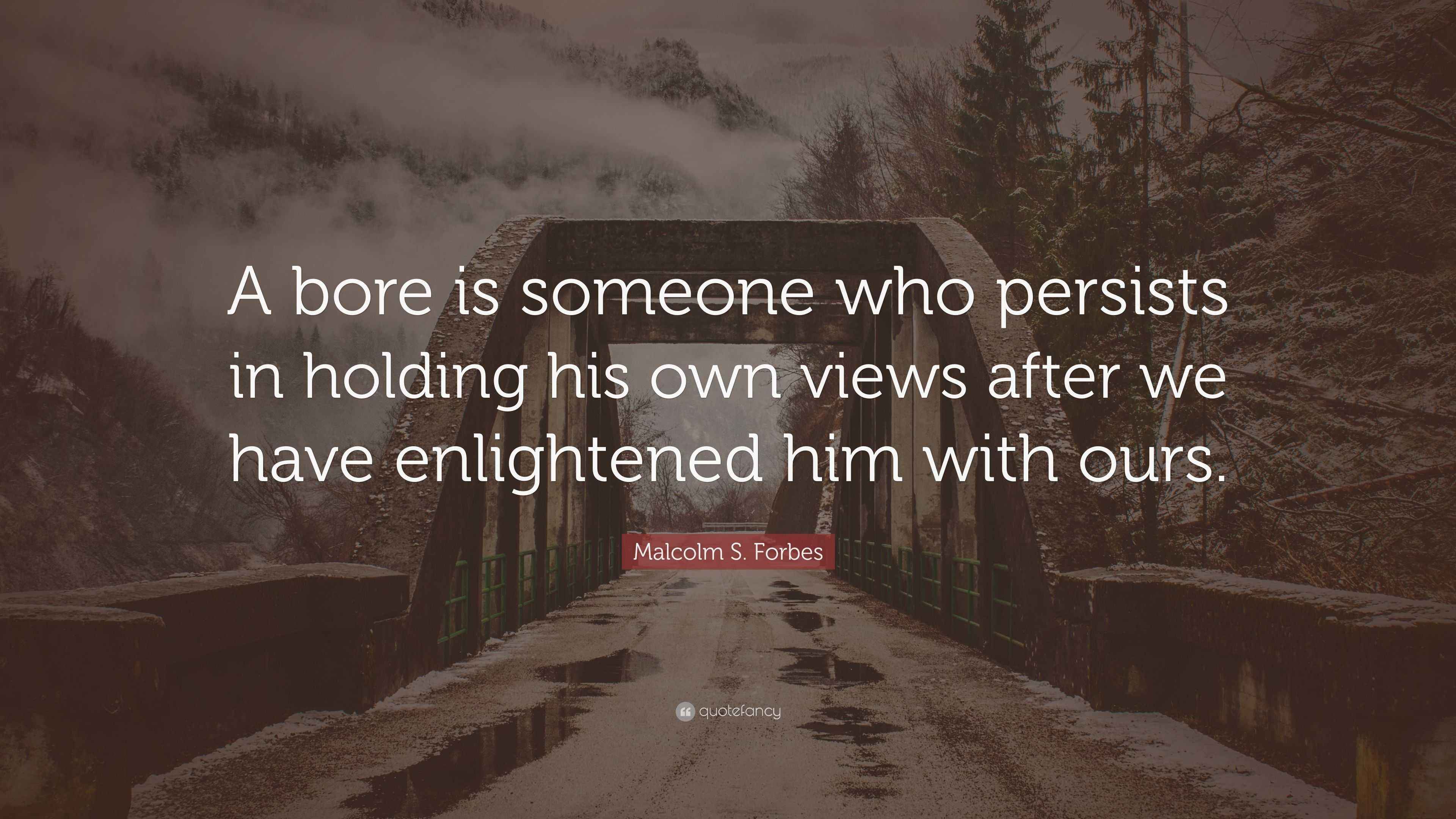 Malcolm S. Forbes Quote: “A bore is someone who persists in holding his ...
