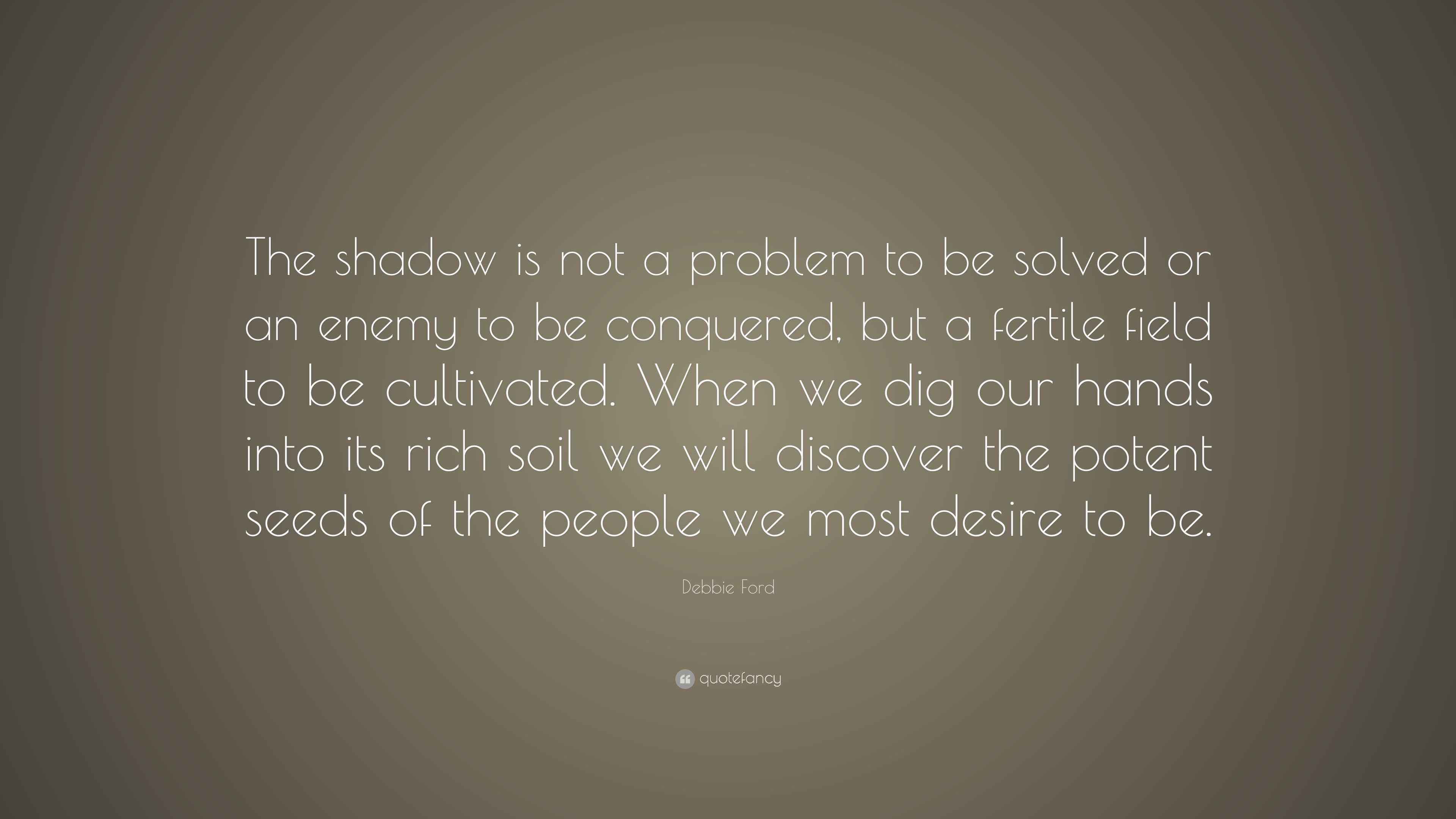 Debbie Ford Quote: “The shadow is not a problem to be solved or an ...