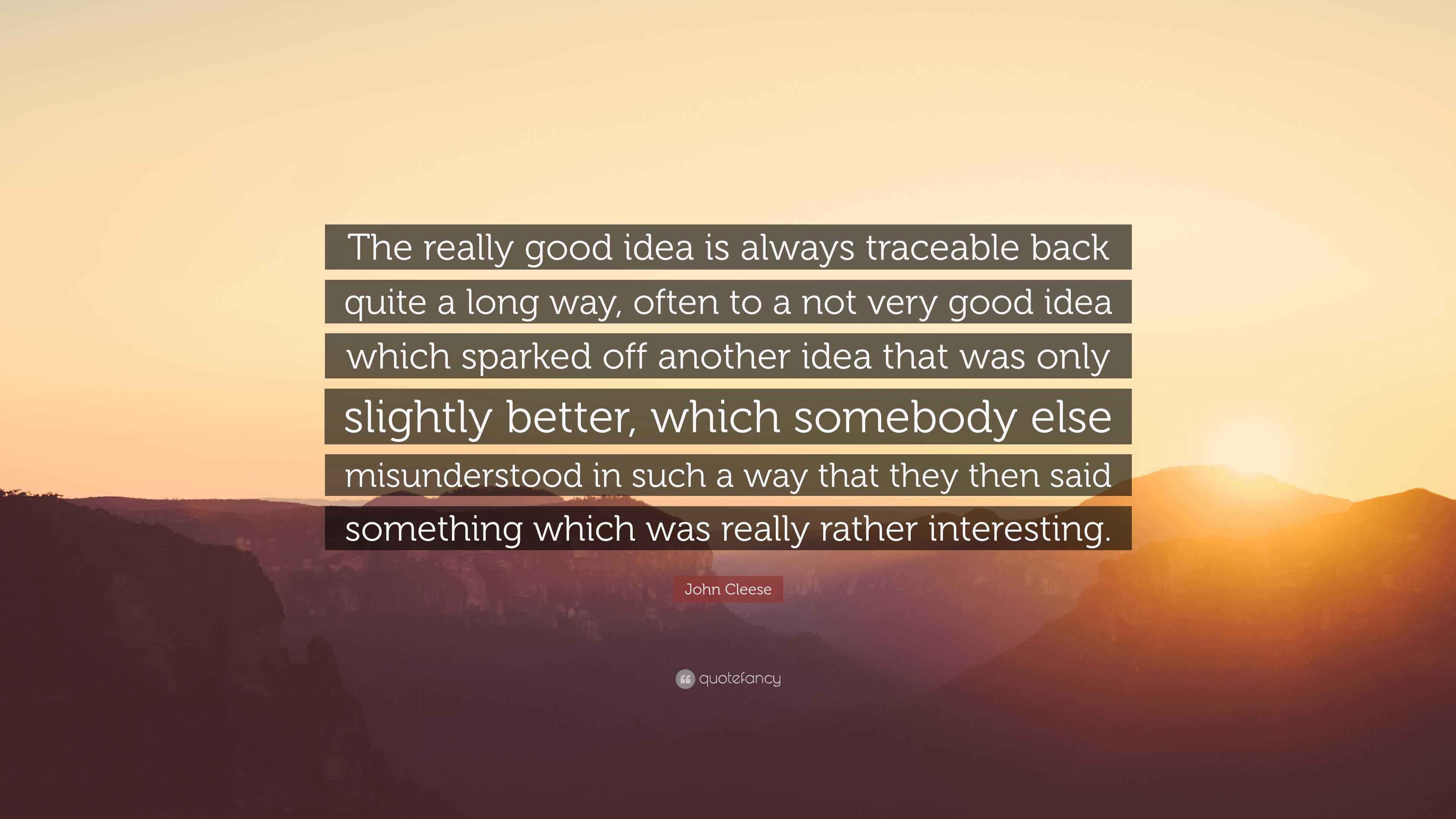 John Cleese Quote: “The really good idea is always traceable back quite ...