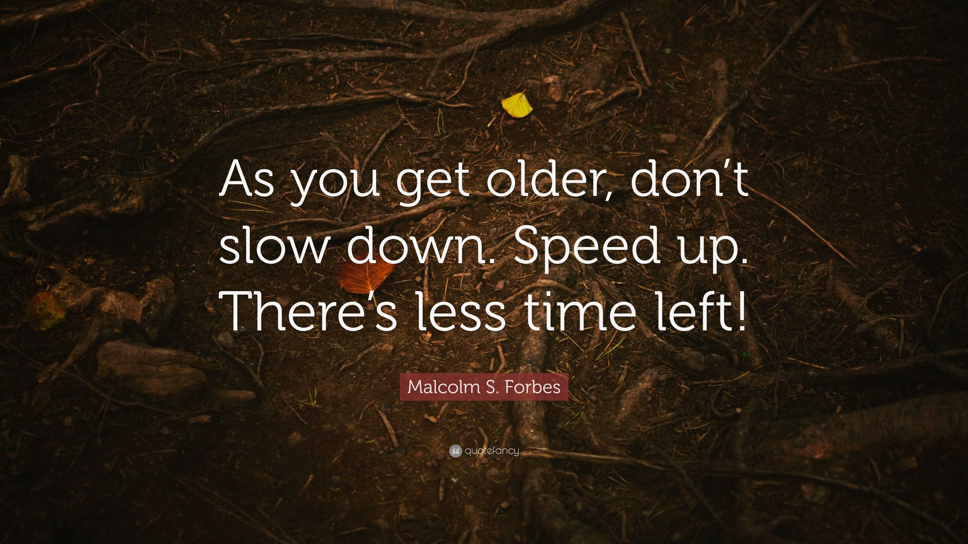 Malcolm S. Forbes Quote: “As you get older, don’t slow down. Speed up ...