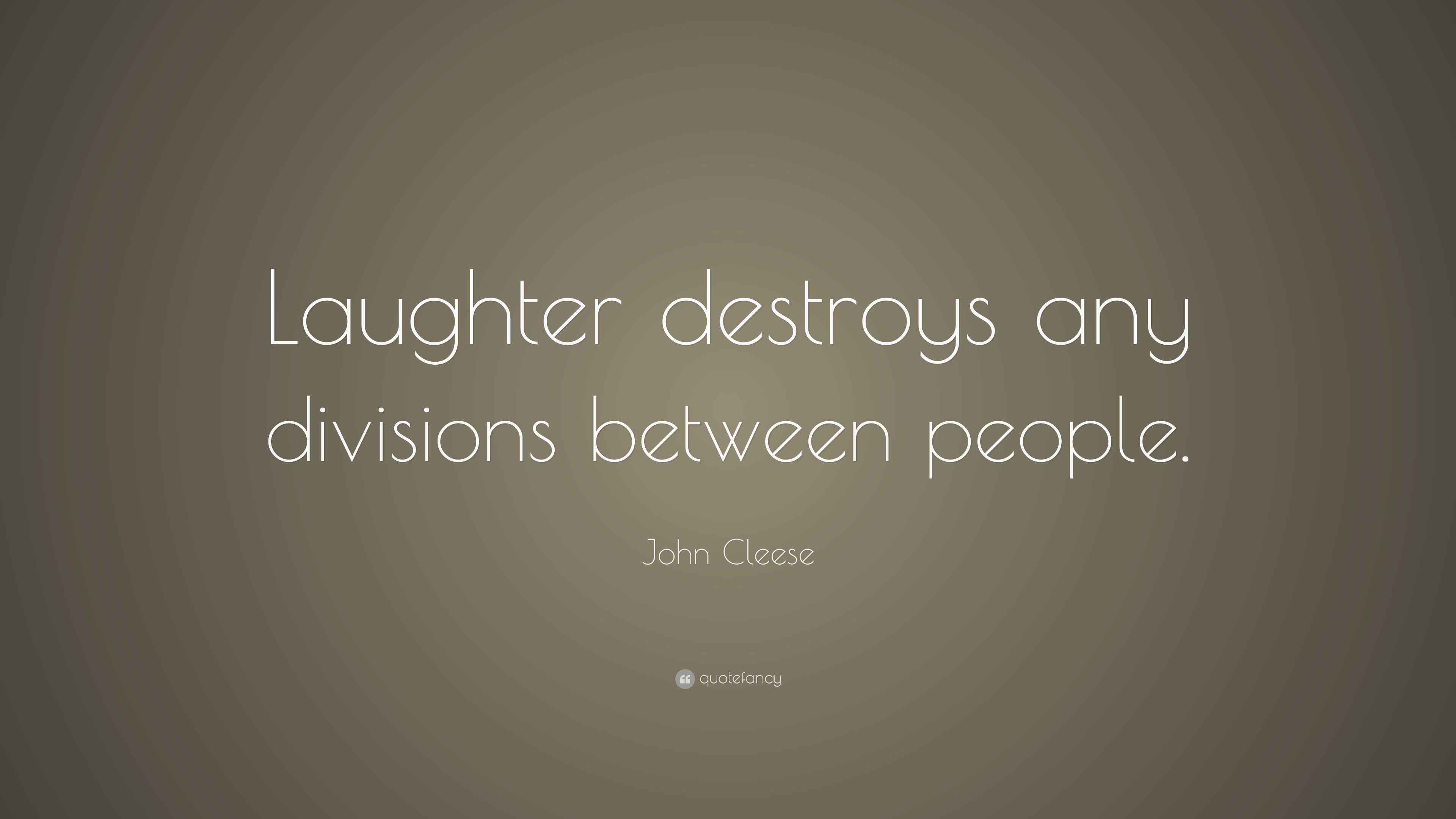 John Cleese Quote: “Laughter destroys any divisions between people.”