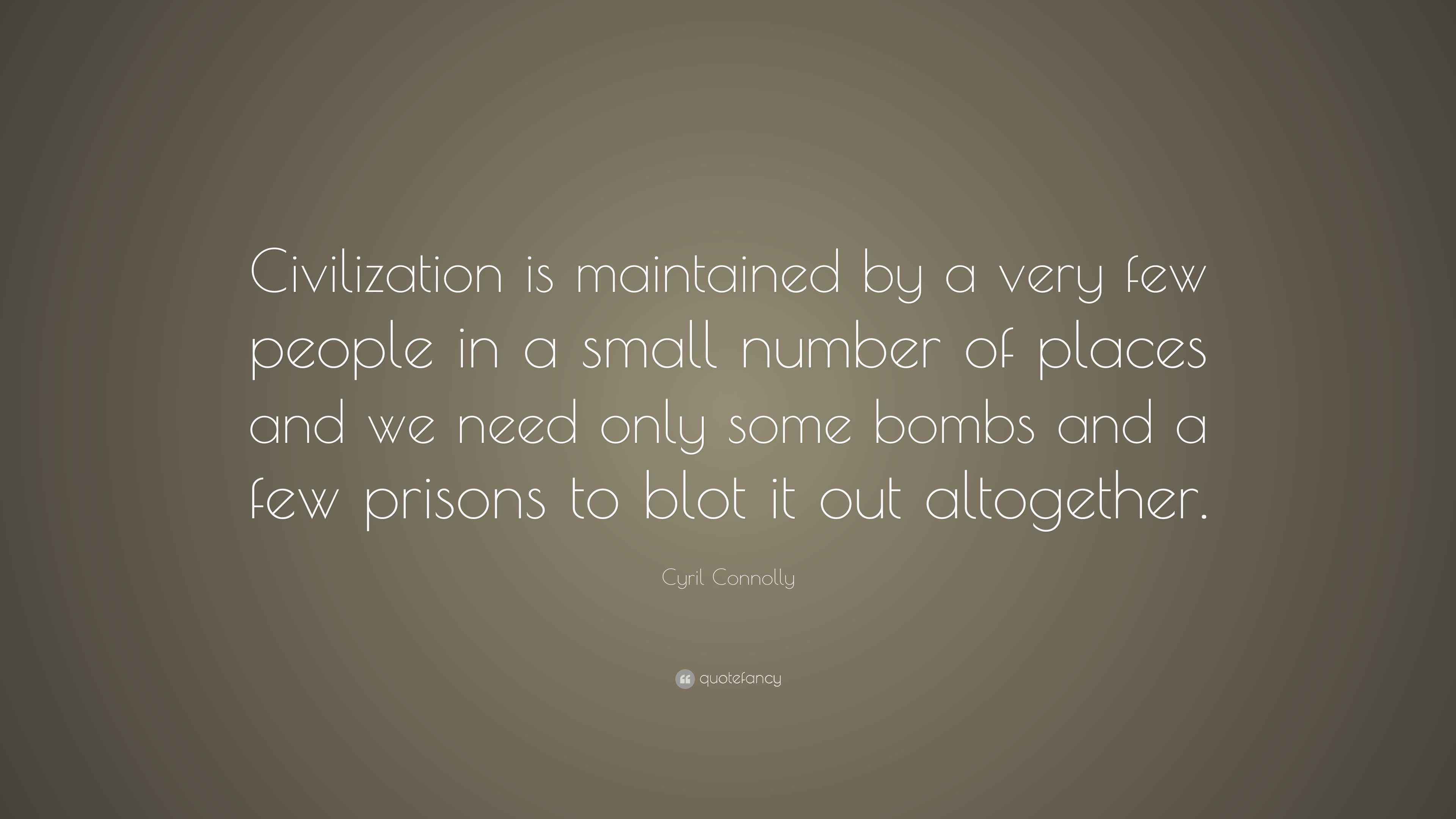 Cyril Connolly Quote: “Civilization is maintained by a very few people ...