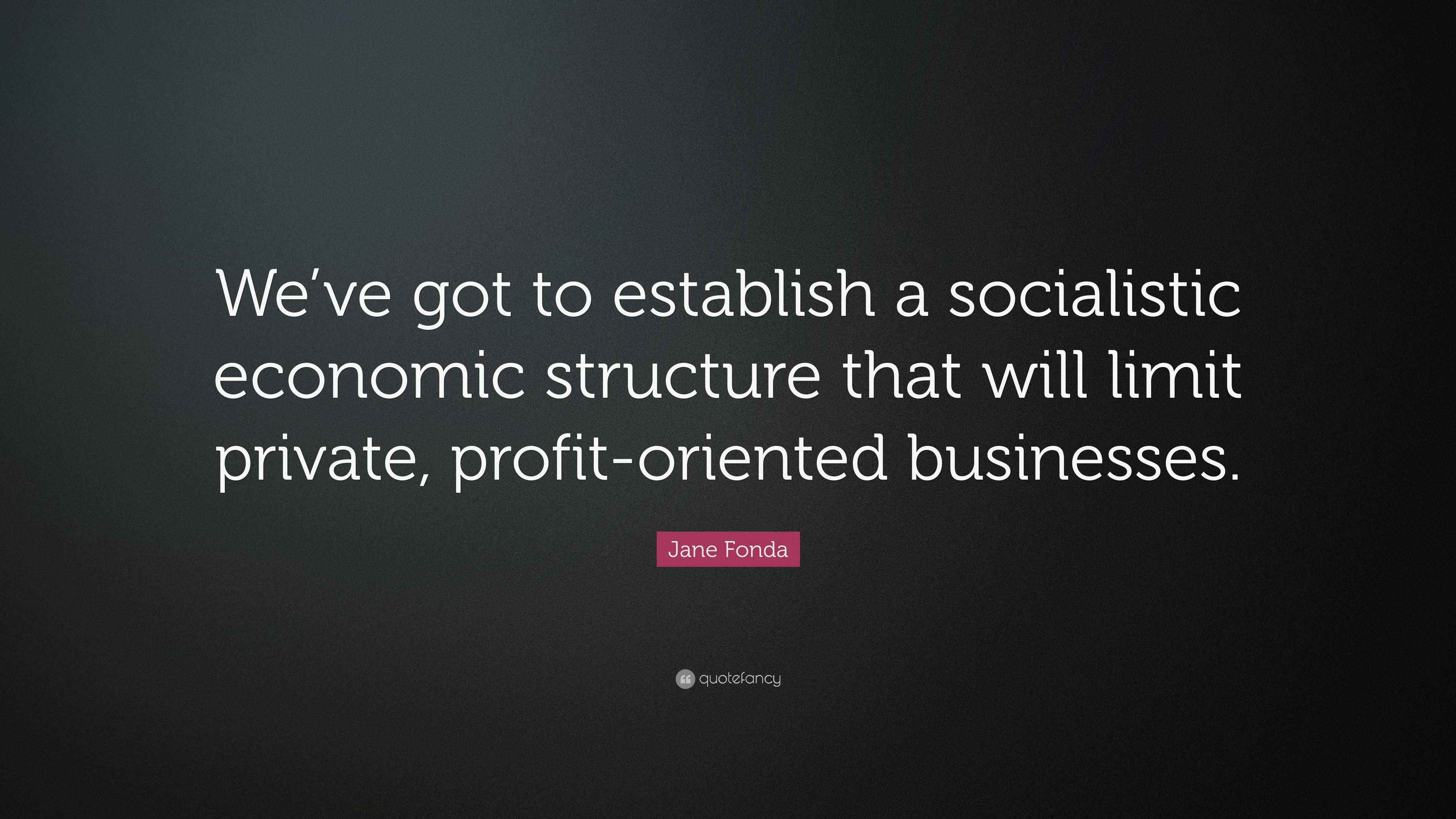 Jane Fonda Quote: “We’ve got to establish a socialistic economic ...
