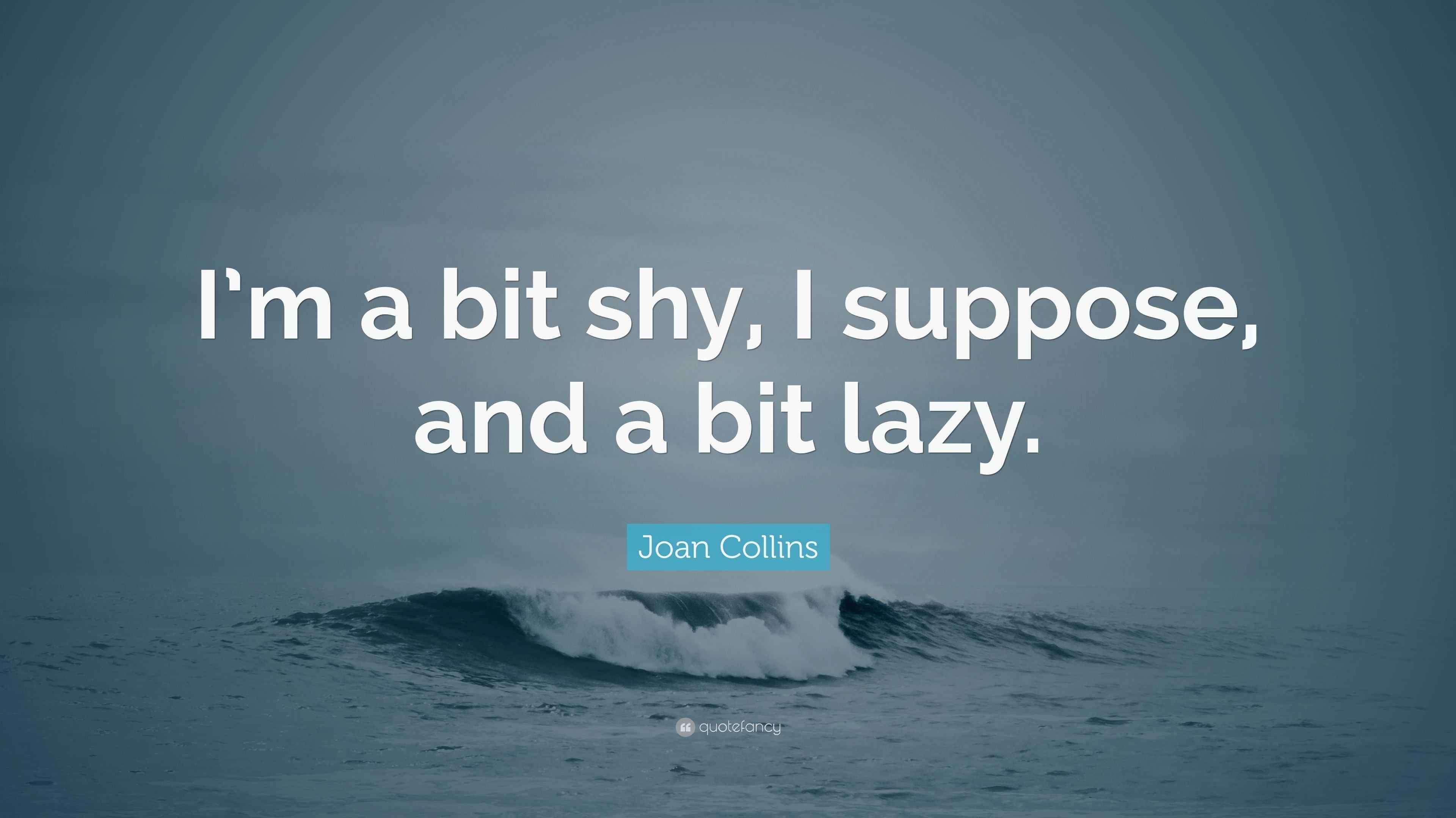 Joan Collins Quote: “I’m a bit shy, I suppose, and a bit lazy.”