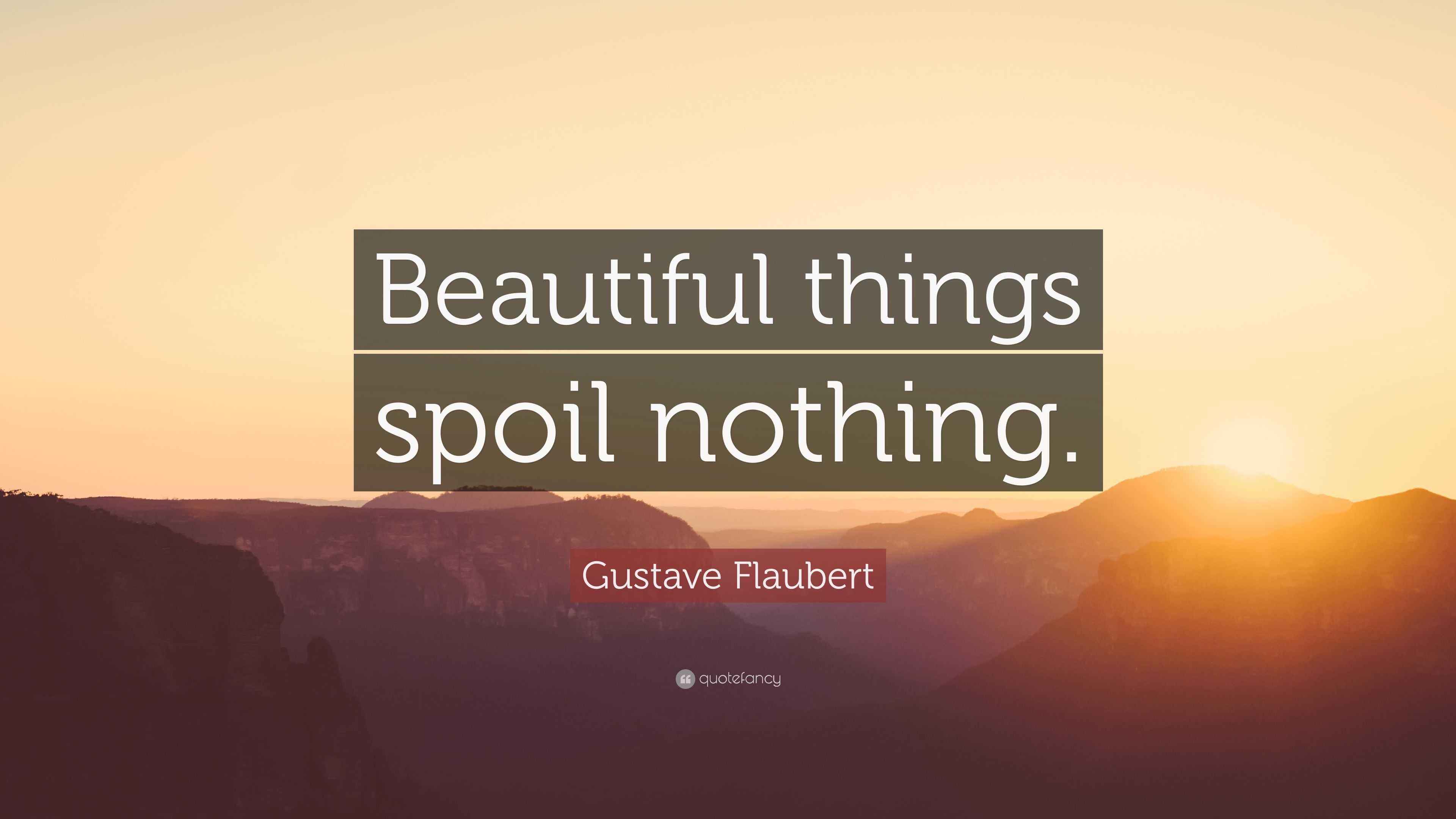 Gustave Flaubert Quote: “Beautiful things spoil nothing.”