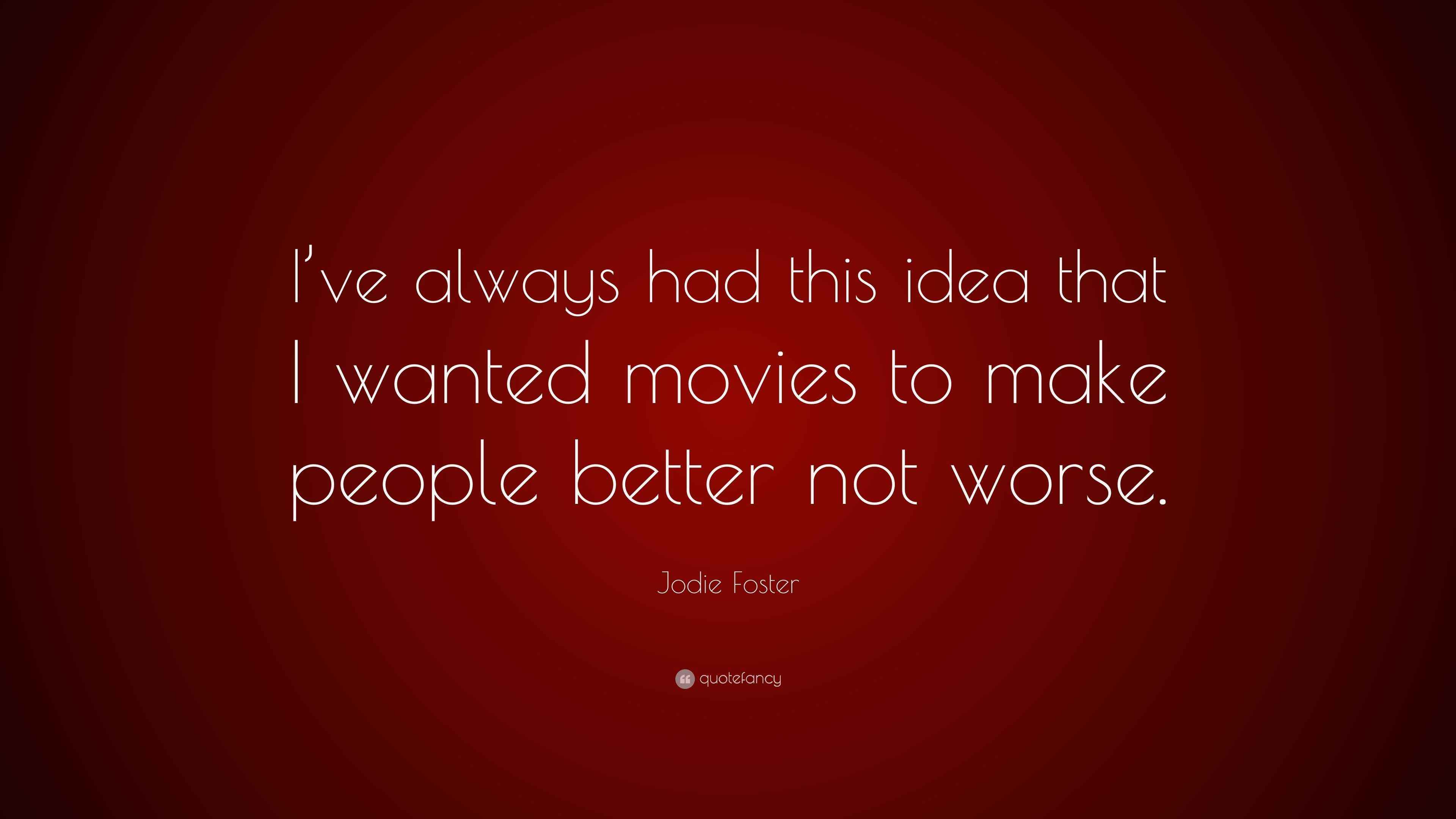 Jodie Foster Quote: “I’ve always had this idea that I wanted movies to ...