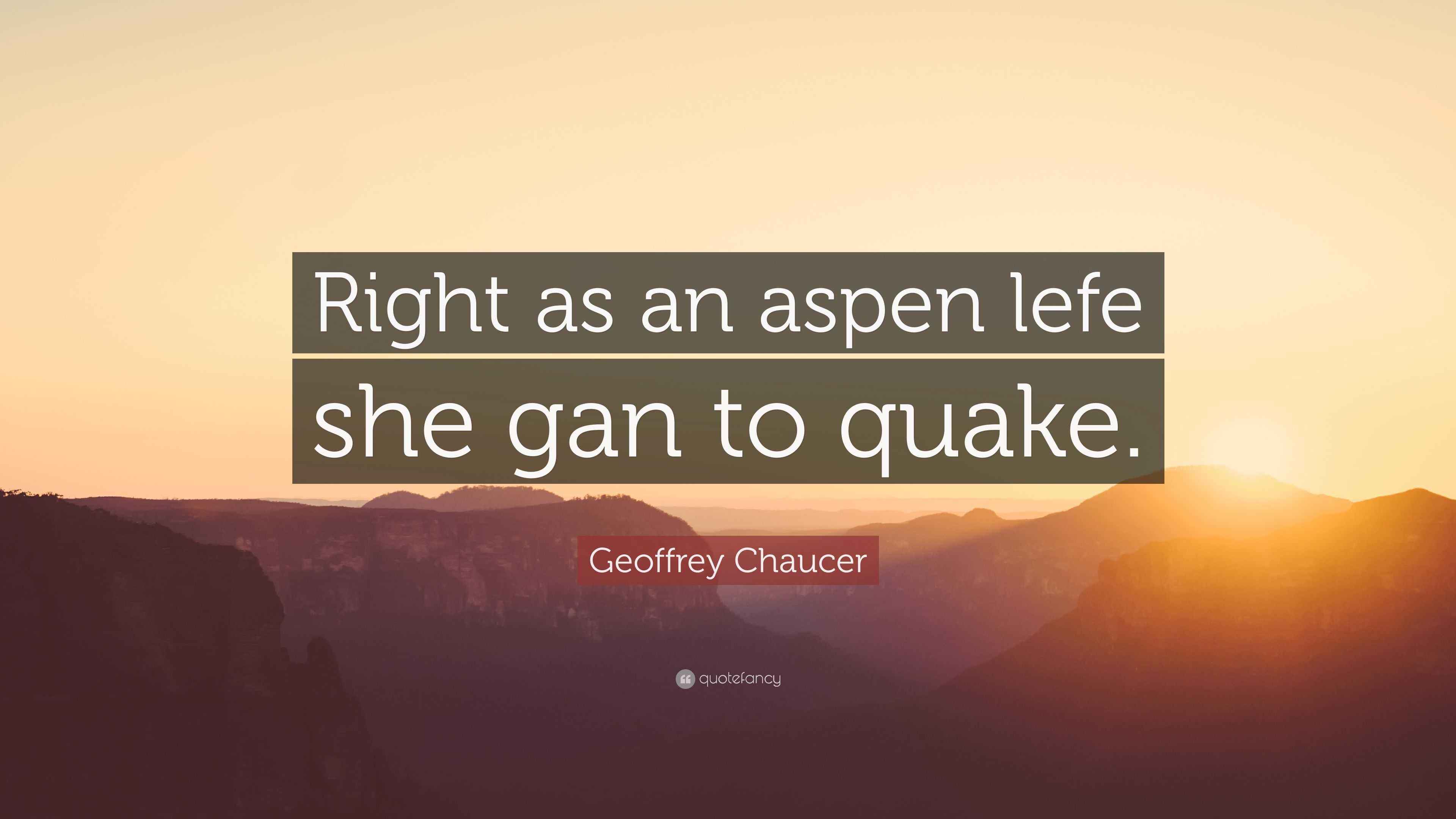 Geoffrey Chaucer Quote: “Right as an aspen lefe she gan to quake.”
