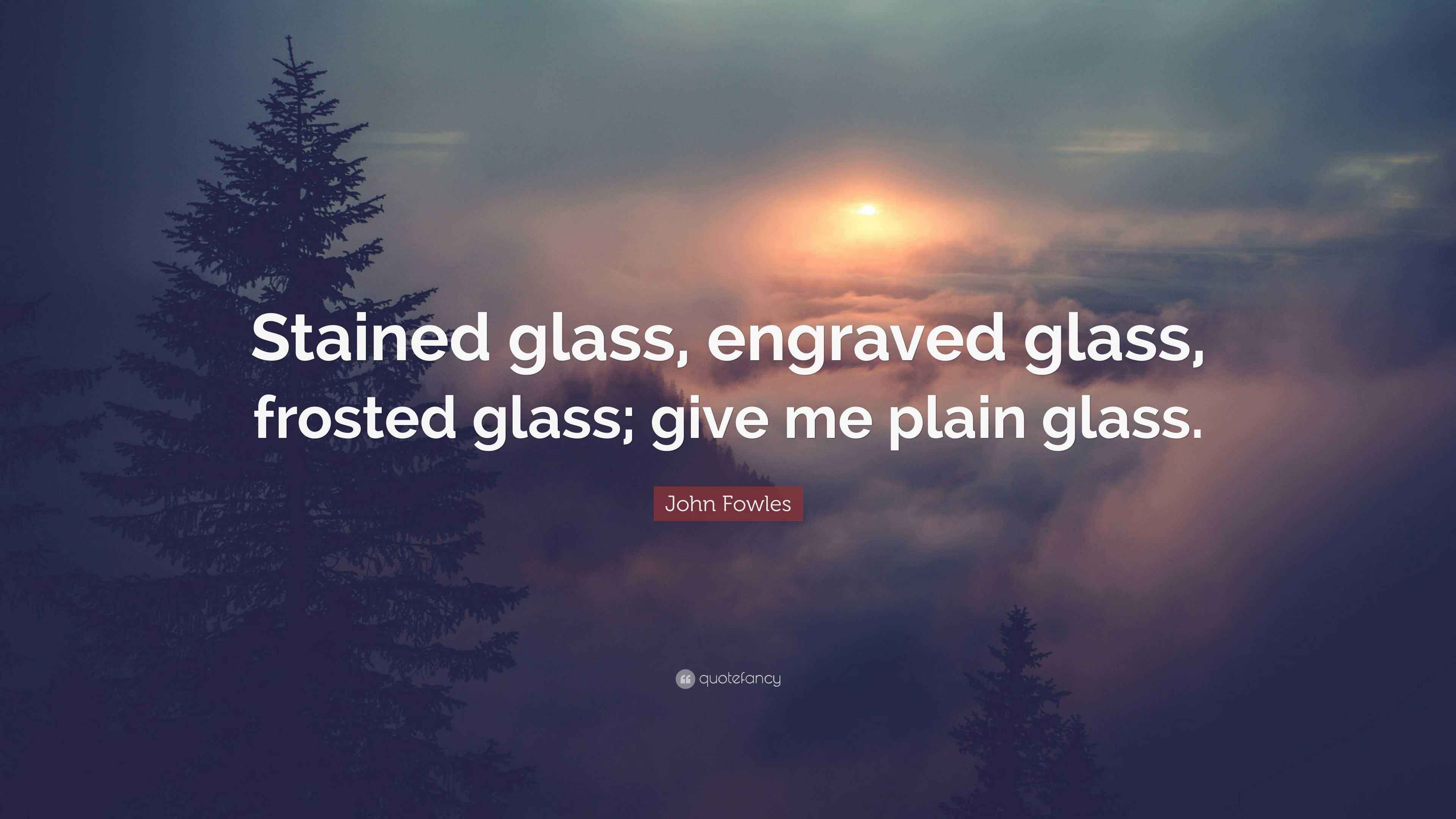 John Fowles Quote: “Stained glass, engraved glass, frosted glass; give ...