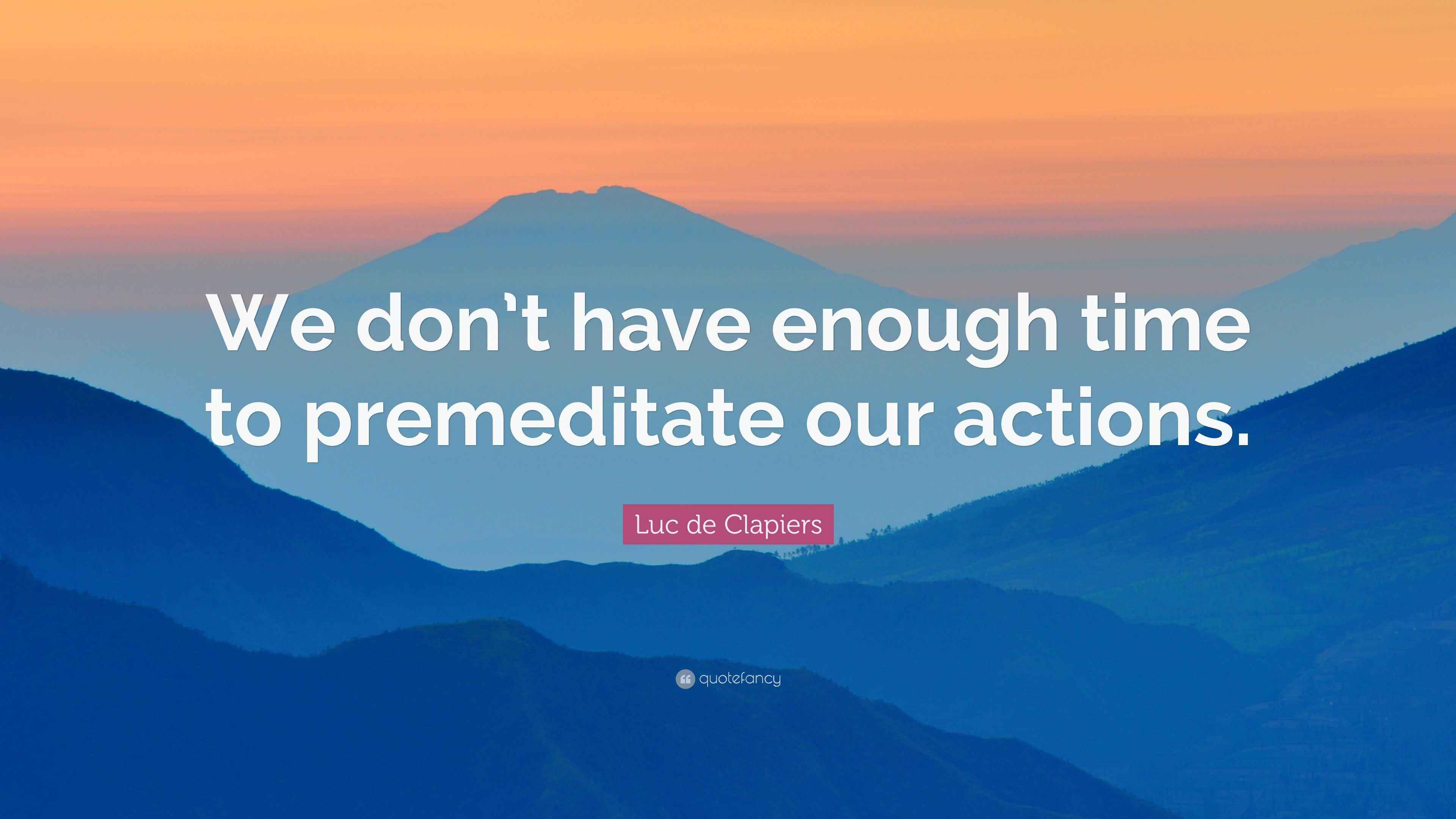 Luc de Clapiers Quote: “We don’t have enough time to premeditate our ...