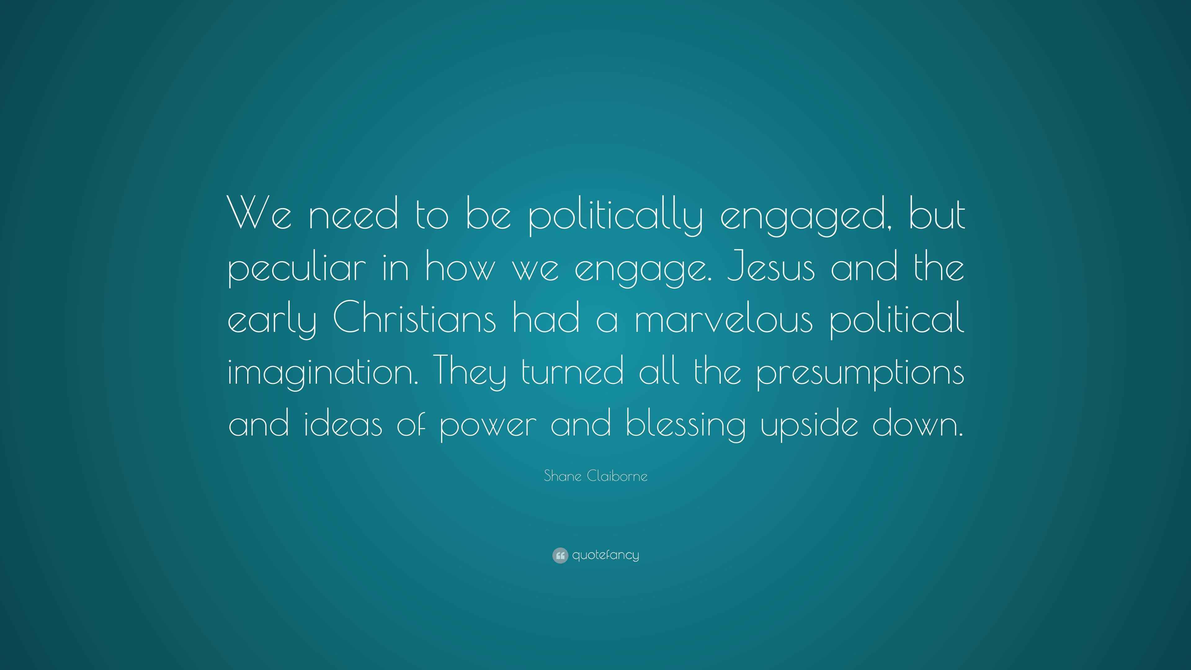 Shane Claiborne Quote: “We need to be politically engaged, but peculiar ...