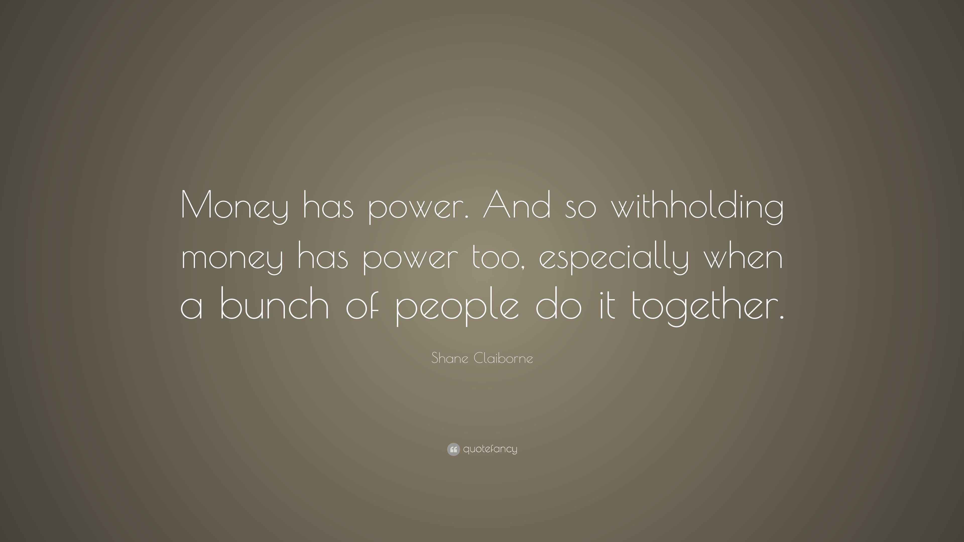Shane Claiborne Quote: “Money has power. And so withholding money has ...