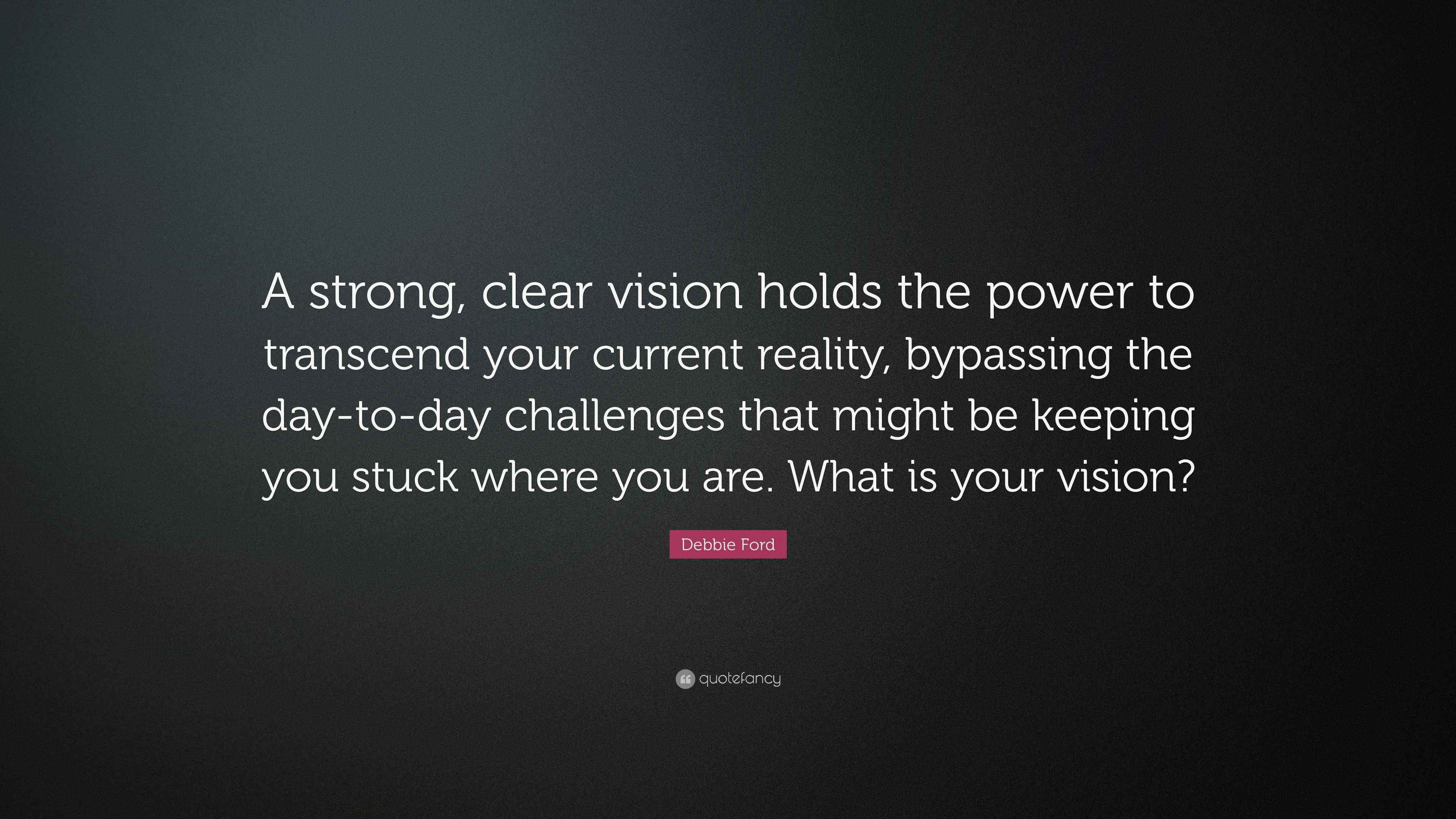 Debbie Ford Quote: “A strong, clear vision holds the power to transcend ...
