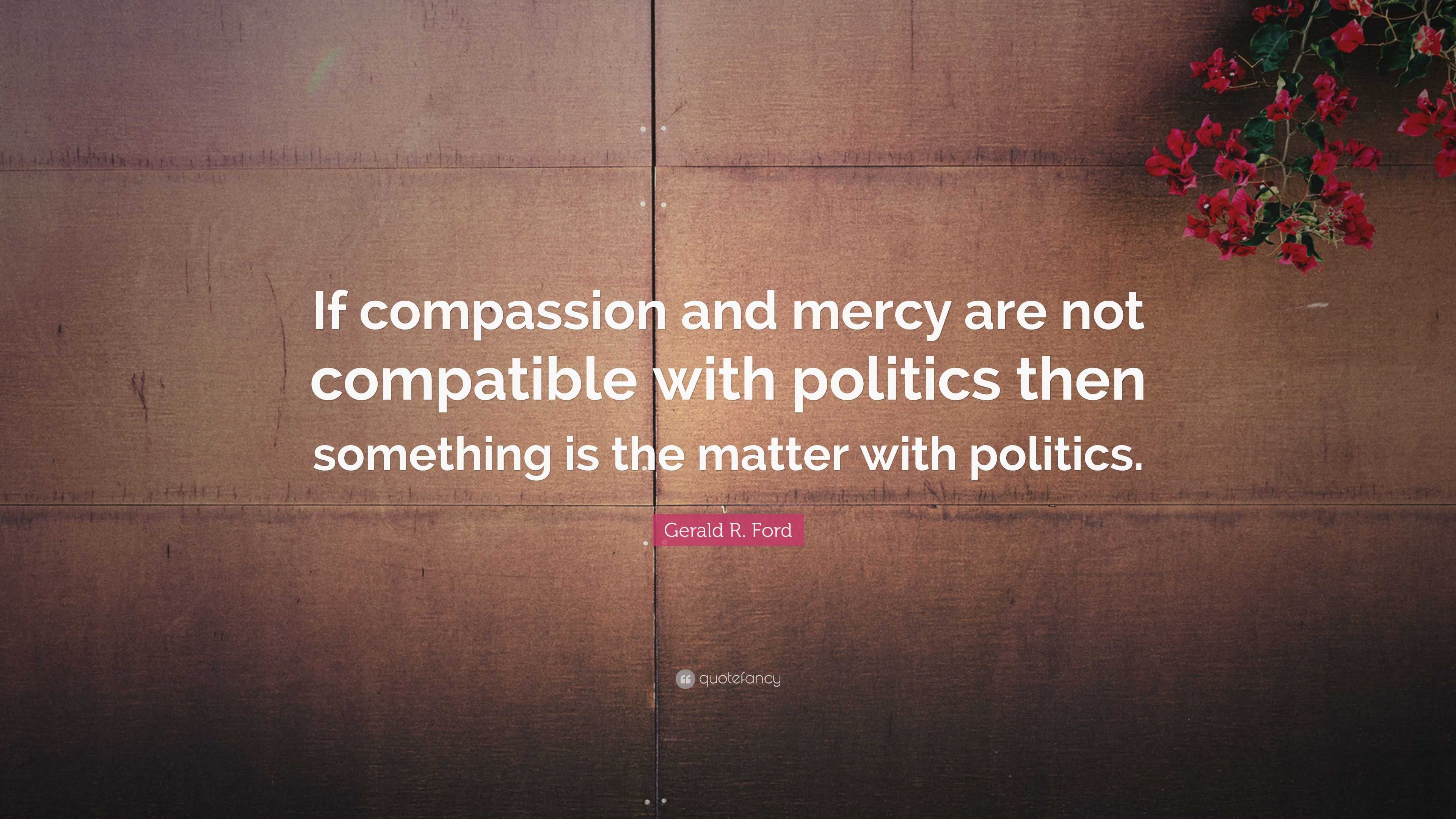 Gerald R. Ford Quote: “If compassion and mercy are not compatible with ...