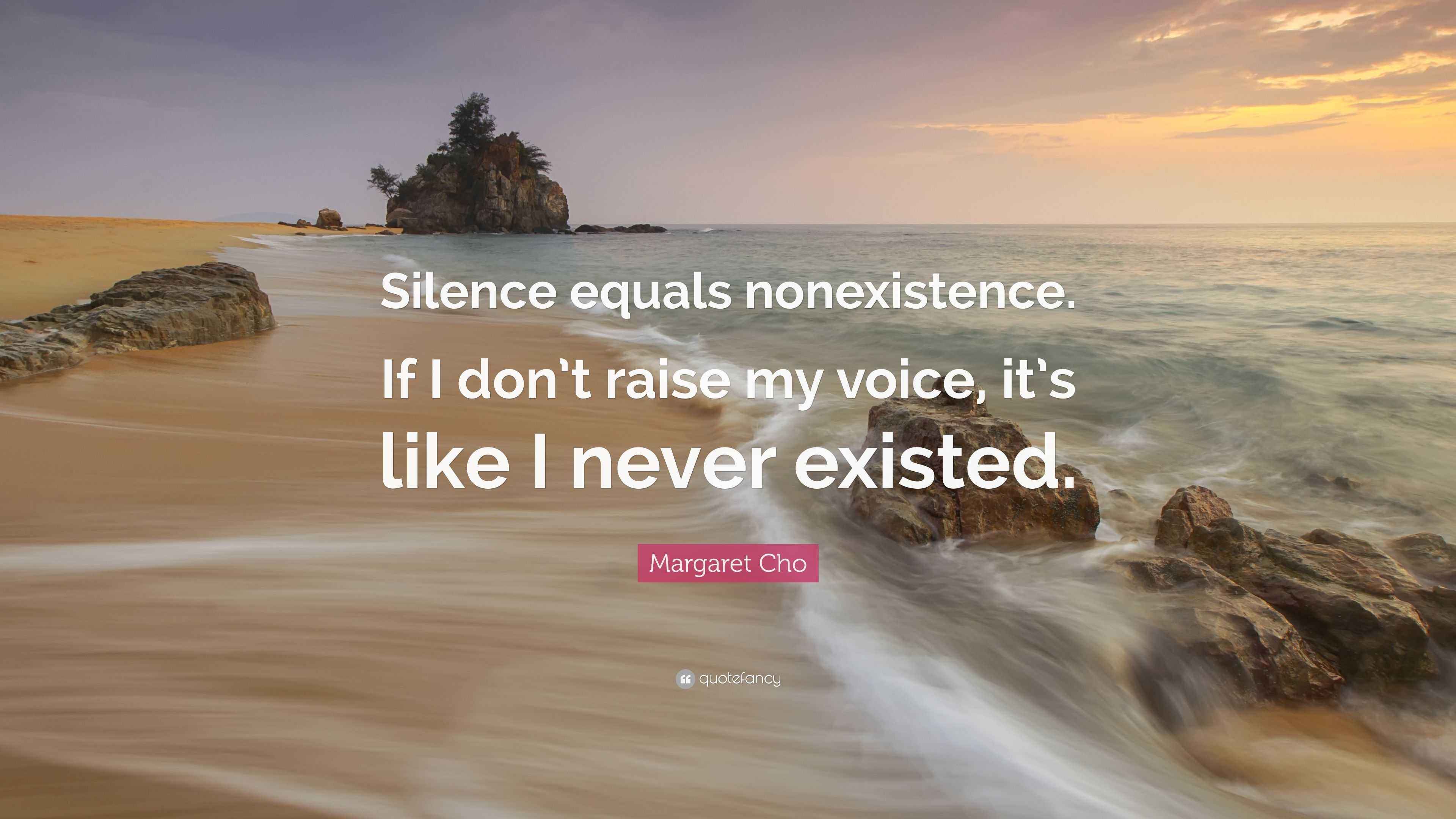 Margaret Cho Quote: “Silence equals nonexistence. If I don’t raise my ...