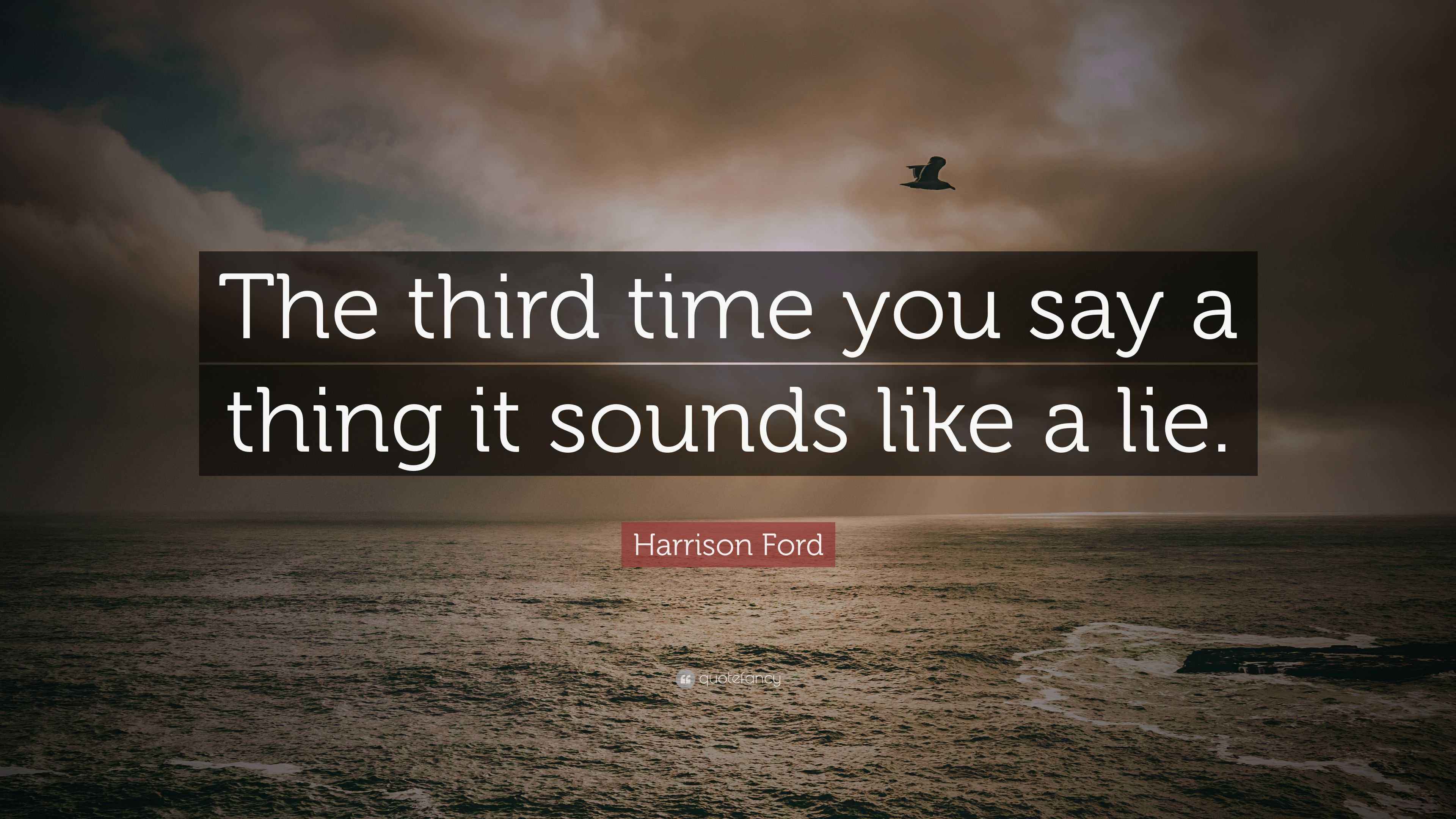 Harrison Ford Quote: “The third time you say a thing it sounds like a lie.”